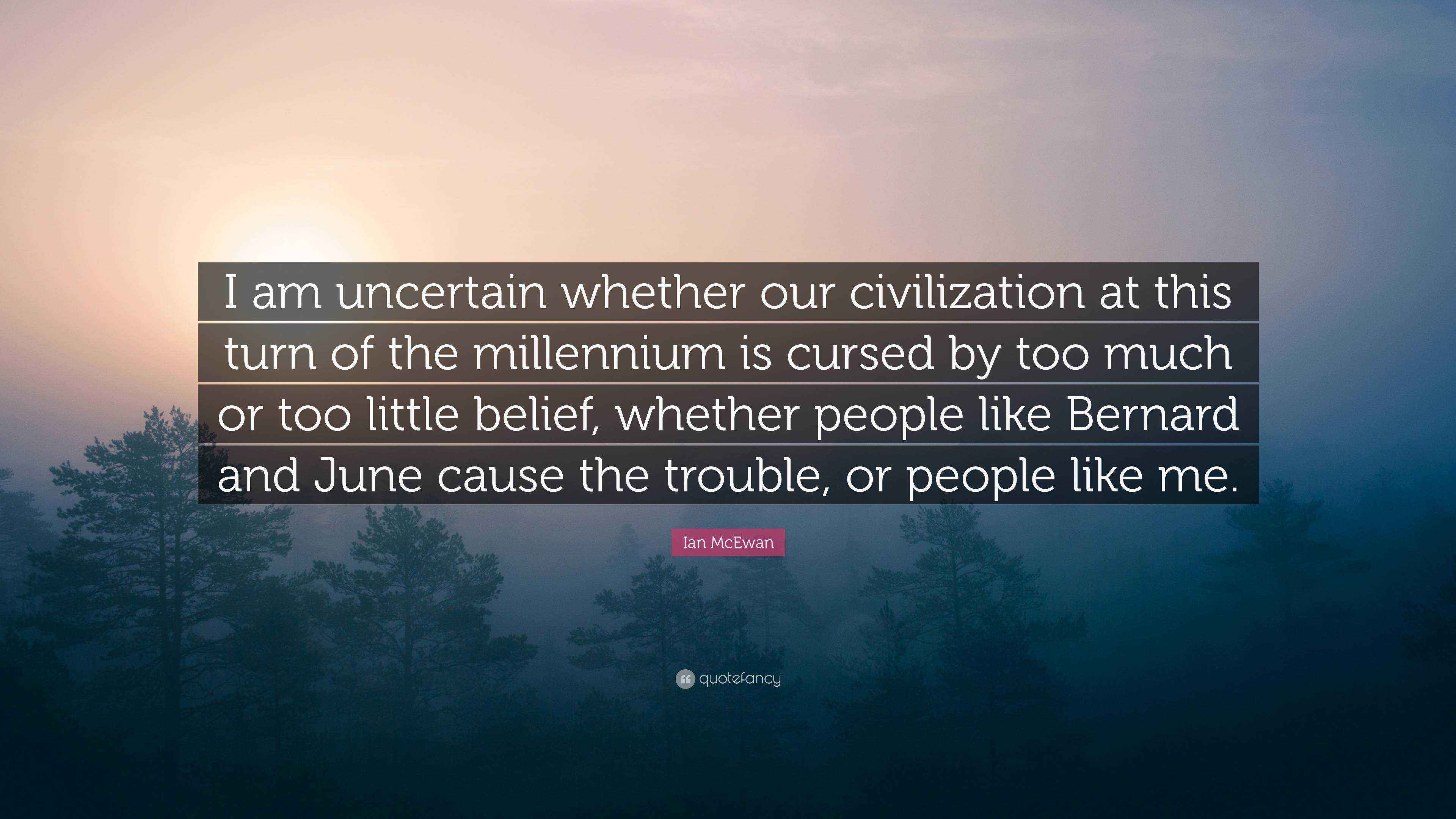 Ian McEwan Quote: “I am uncertain whether our civilization at this turn ...