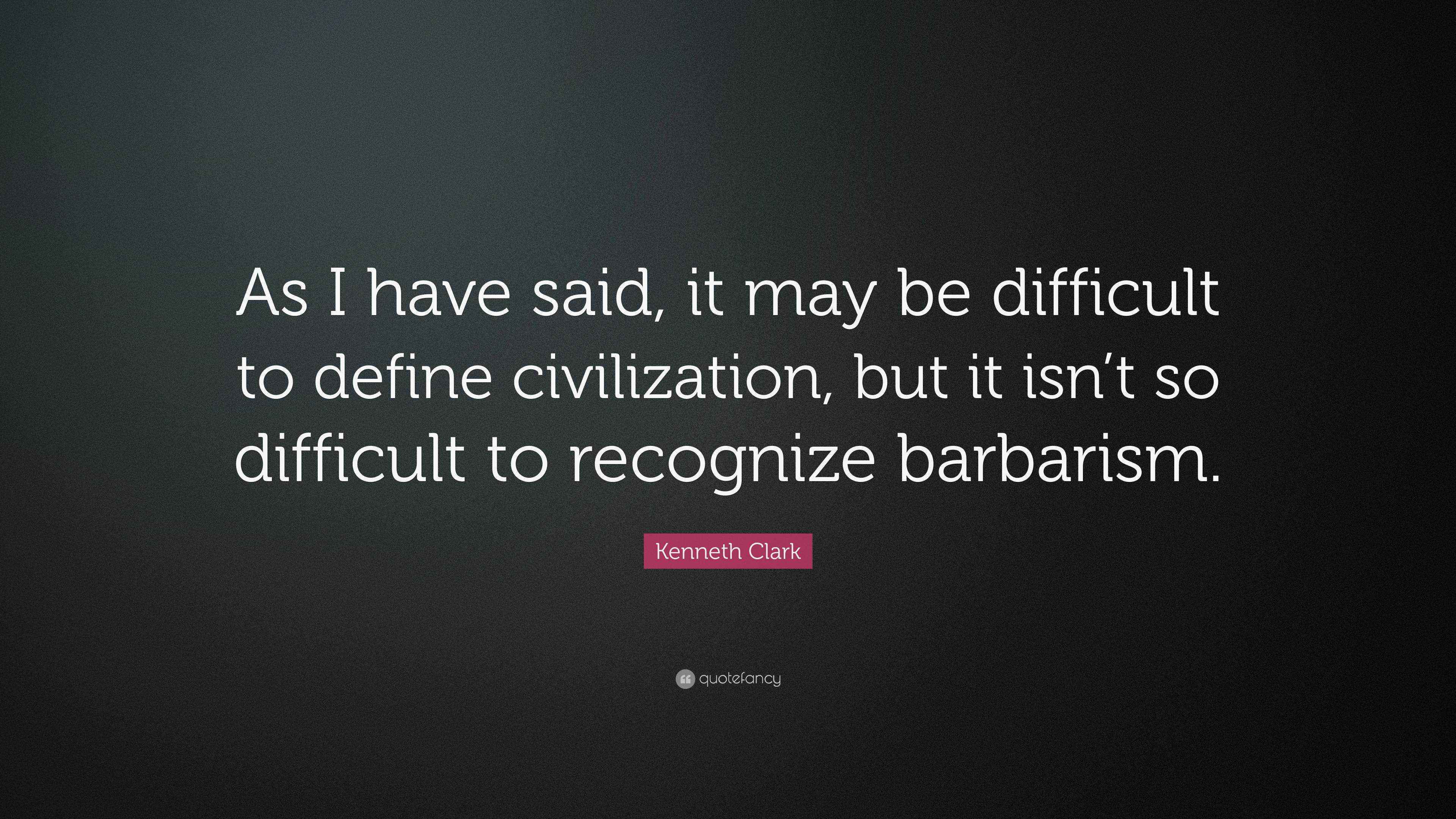 Kenneth Clark Quote: “As I have said, it may be difficult to define ...