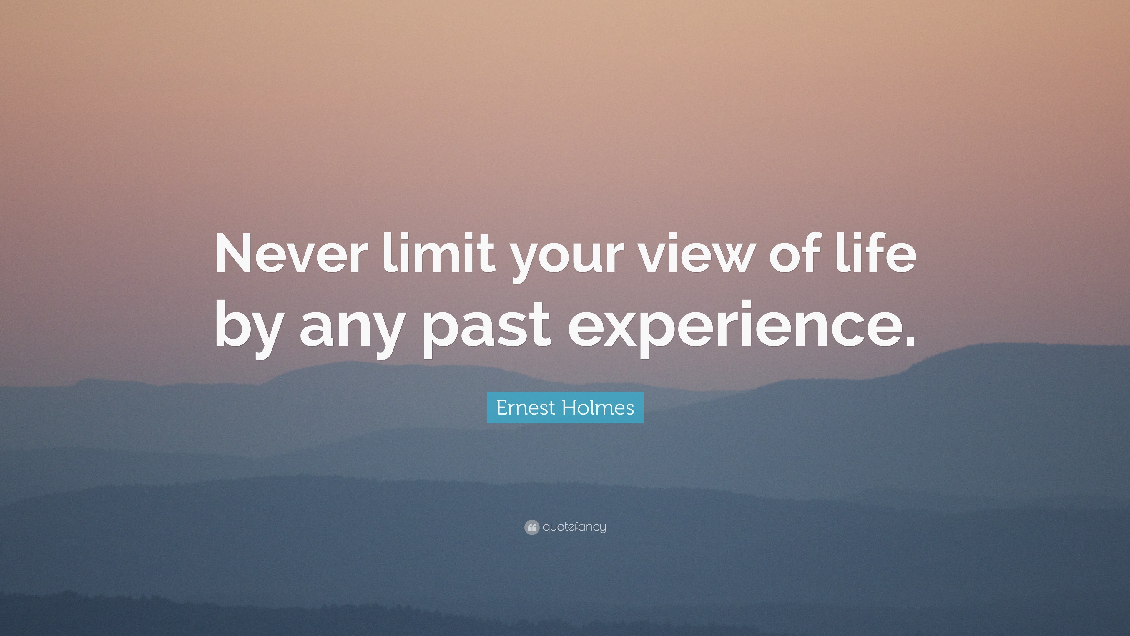 Ernest Holmes Quote: “Never limit your view of life by any past ...