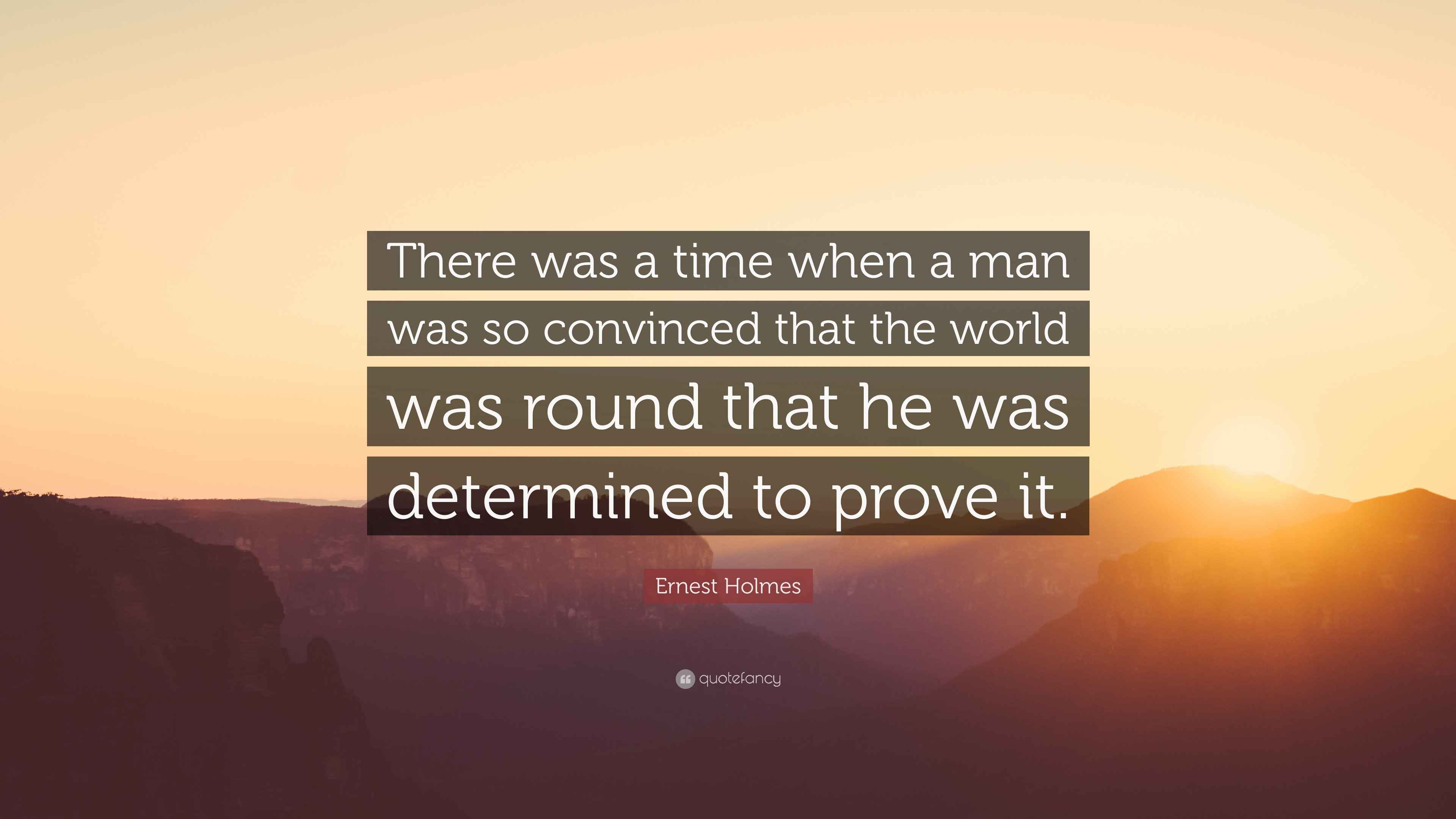 Ernest Holmes Quote: “There was a time when a man was so convinced that ...
