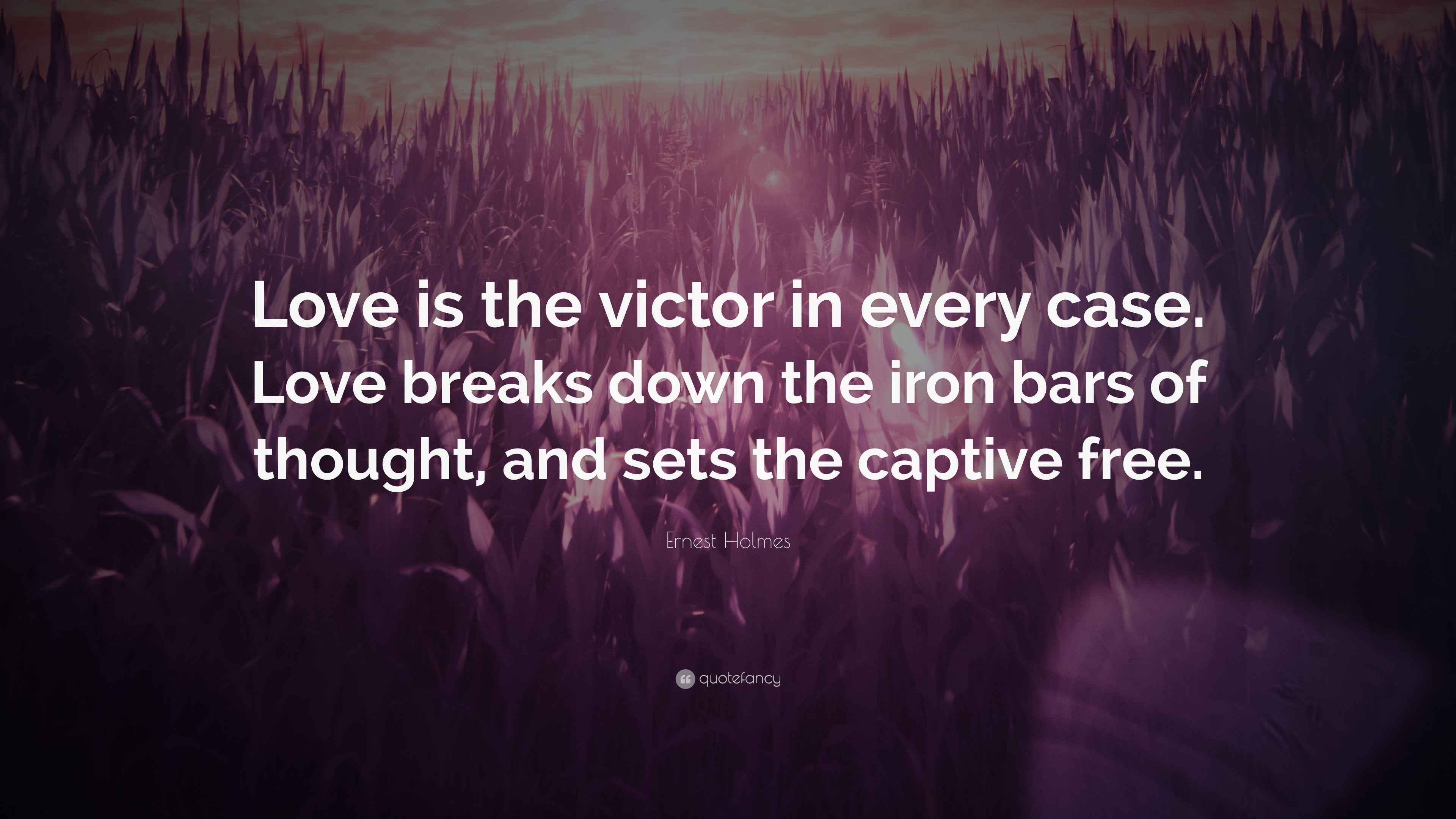 Ernest Holmes Quote: “Love is the victor in every case. Love breaks ...