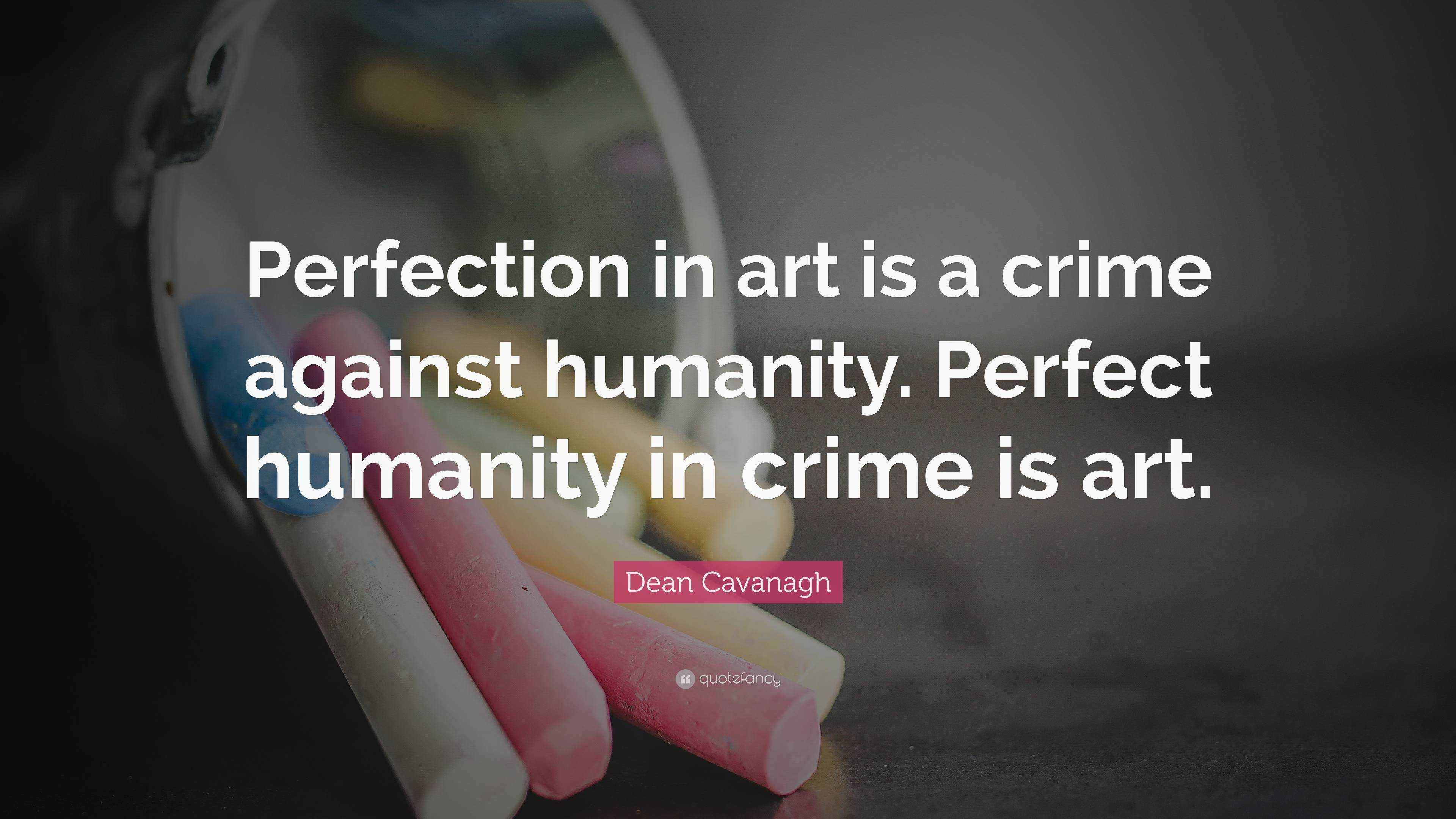 Dean Cavanagh Quote: “Perfection in art is a crime against humanity ...