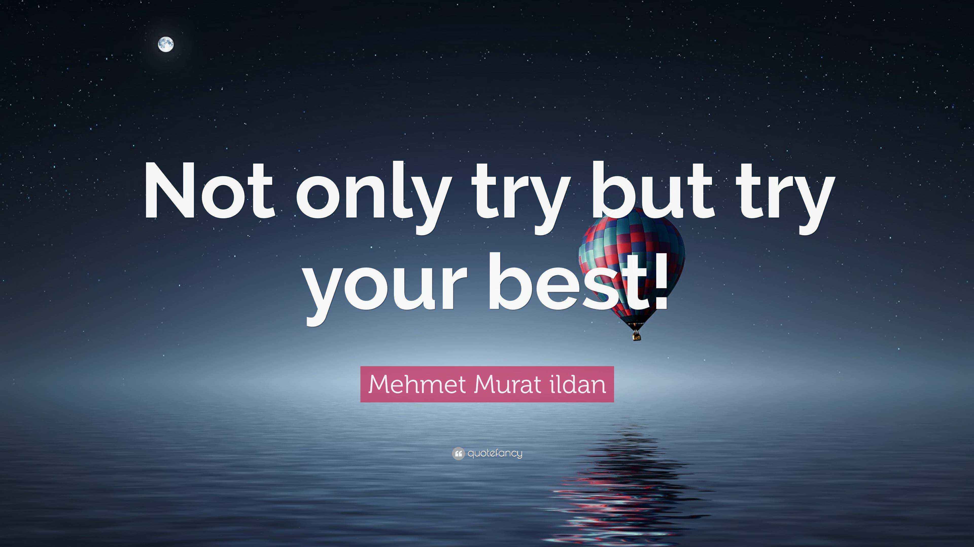 Mehmet Murat ildan Quote: “Not only try but try your best!”