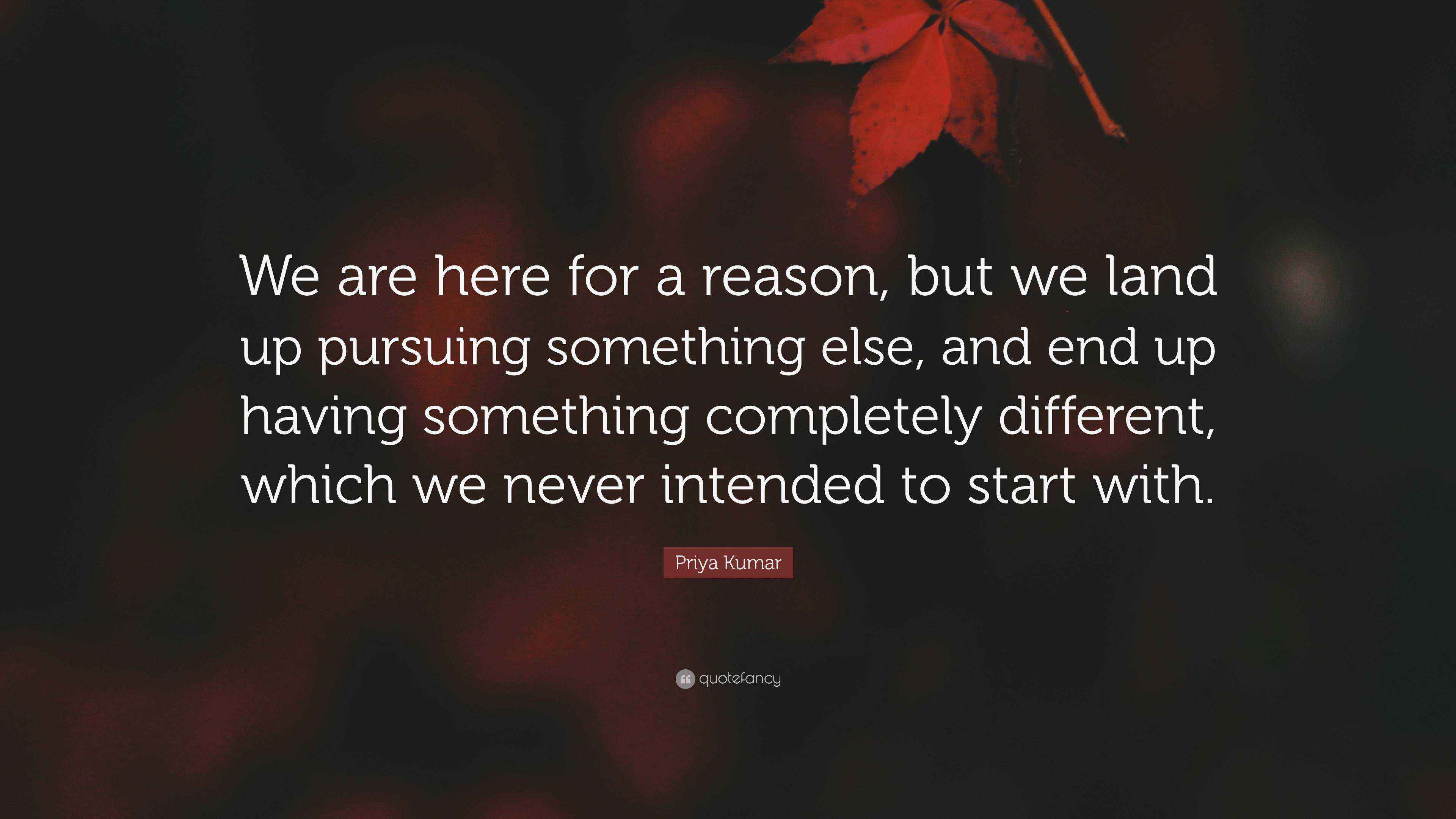 Priya Kumar Quote: “We are here for a reason, but we land up pursuing ...