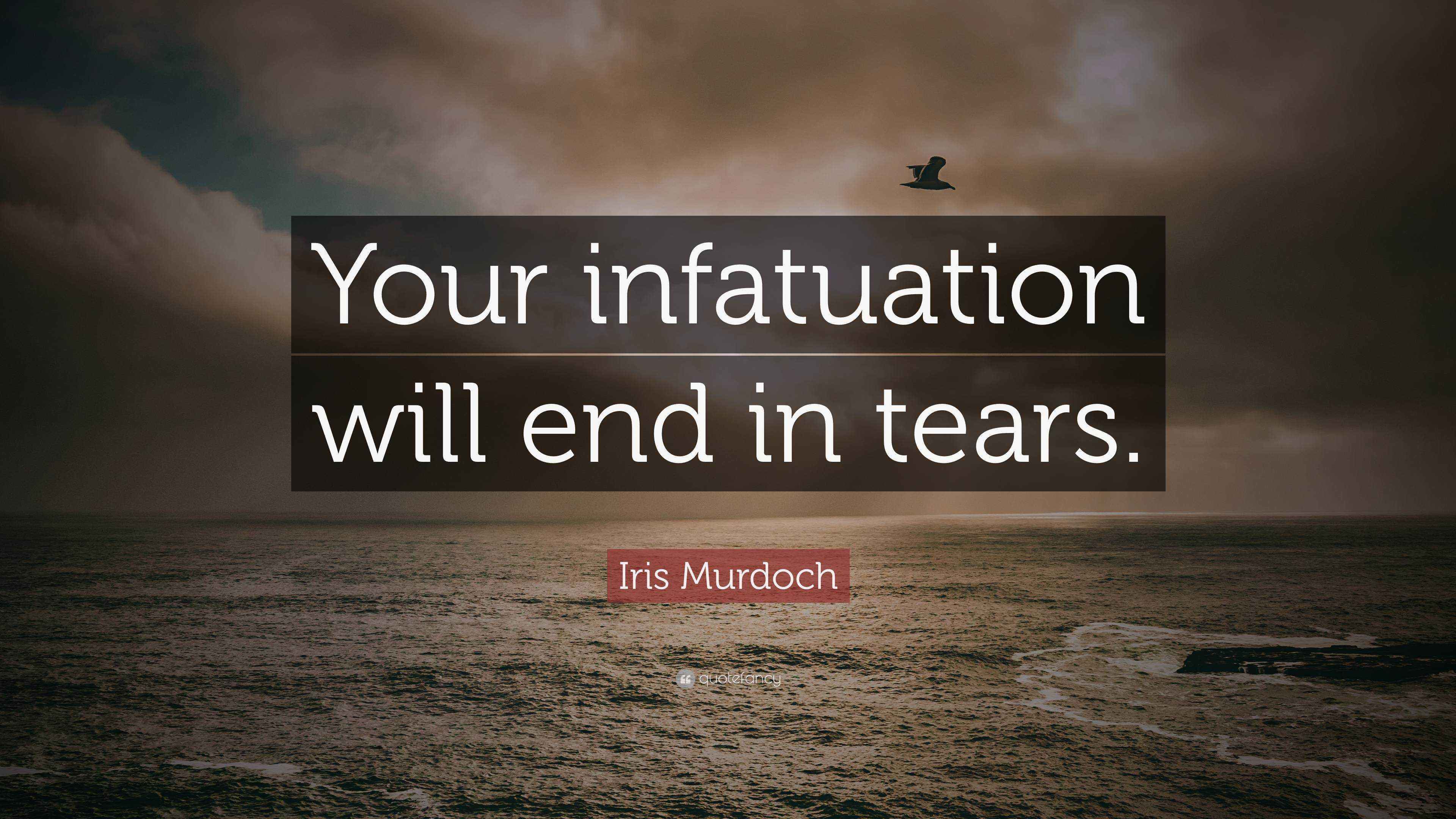 Iris Murdoch Quote: “Your infatuation will end in tears.”