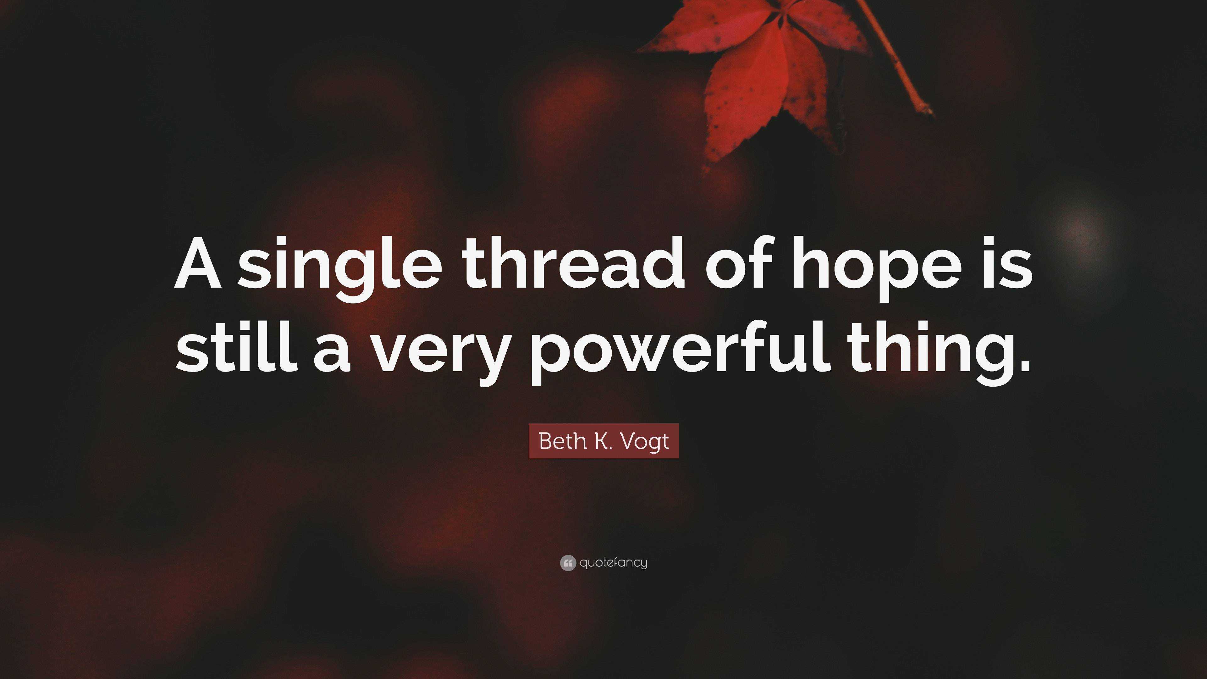 Beth K. Vogt Quote: “A single thread of hope is still a very powerful ...