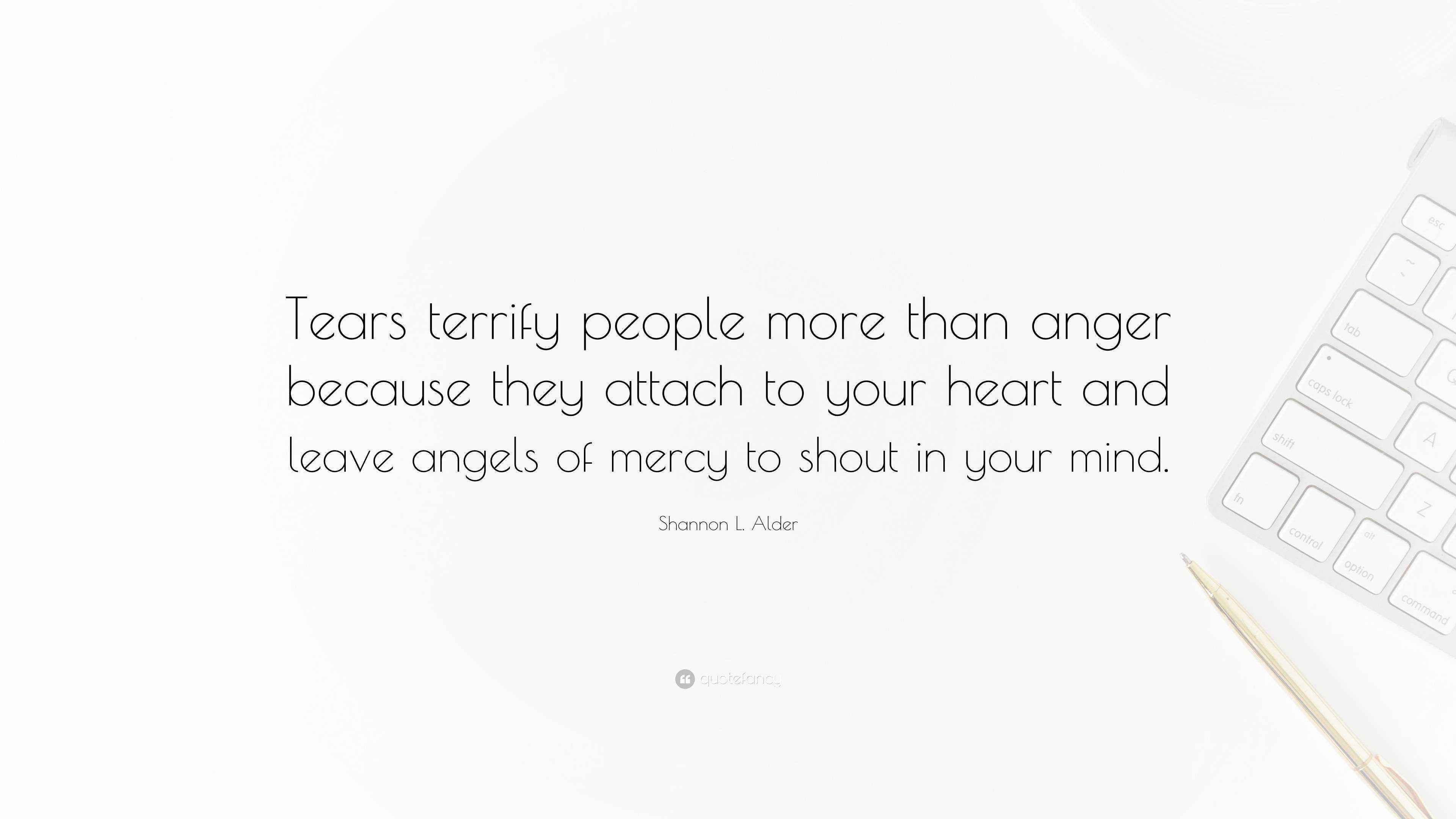 Shannon L. Alder Quote: “Tears terrify people more than anger because ...