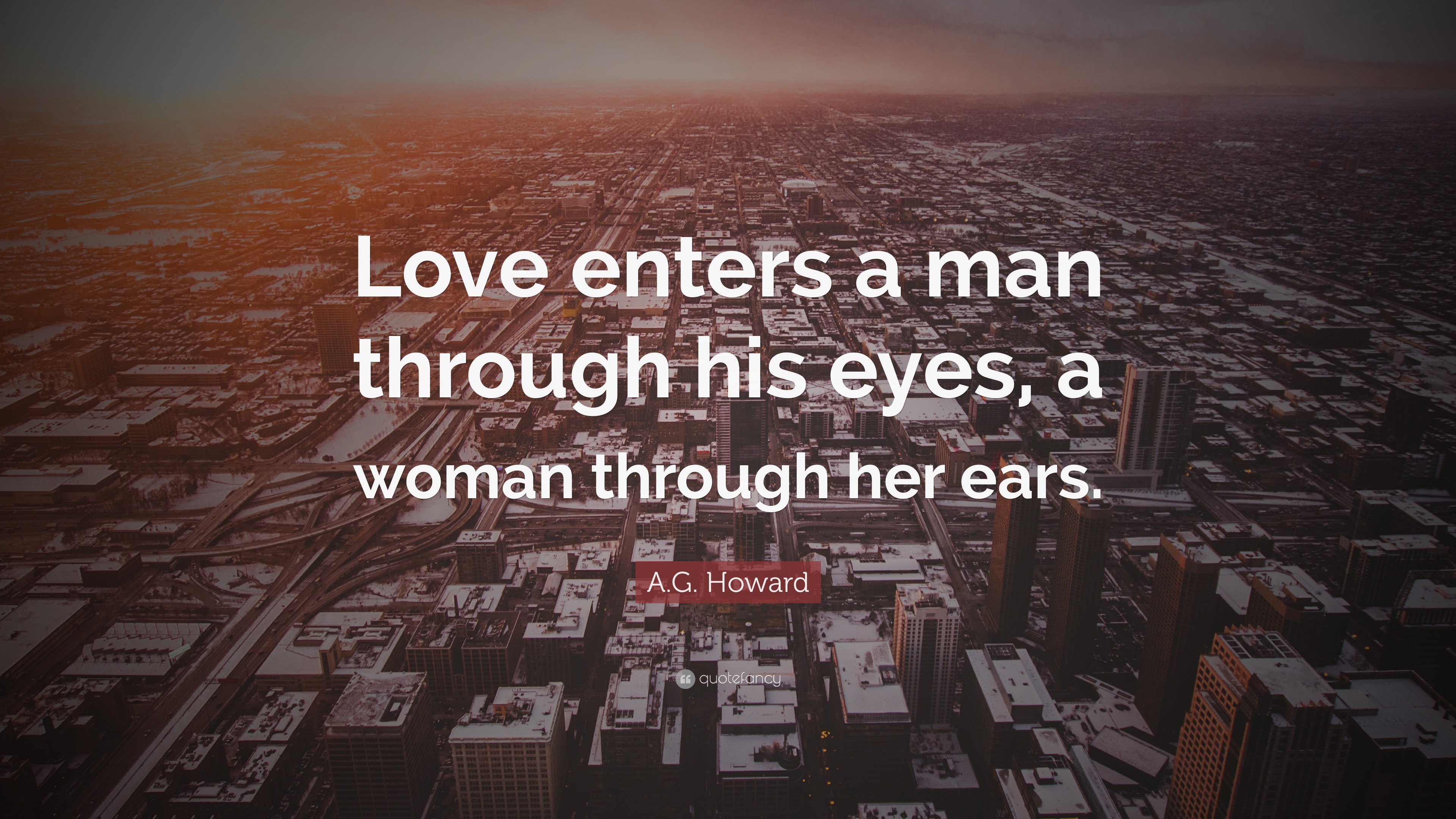A.G. Howard Quote: “Love enters a man through his eyes, a woman through ...