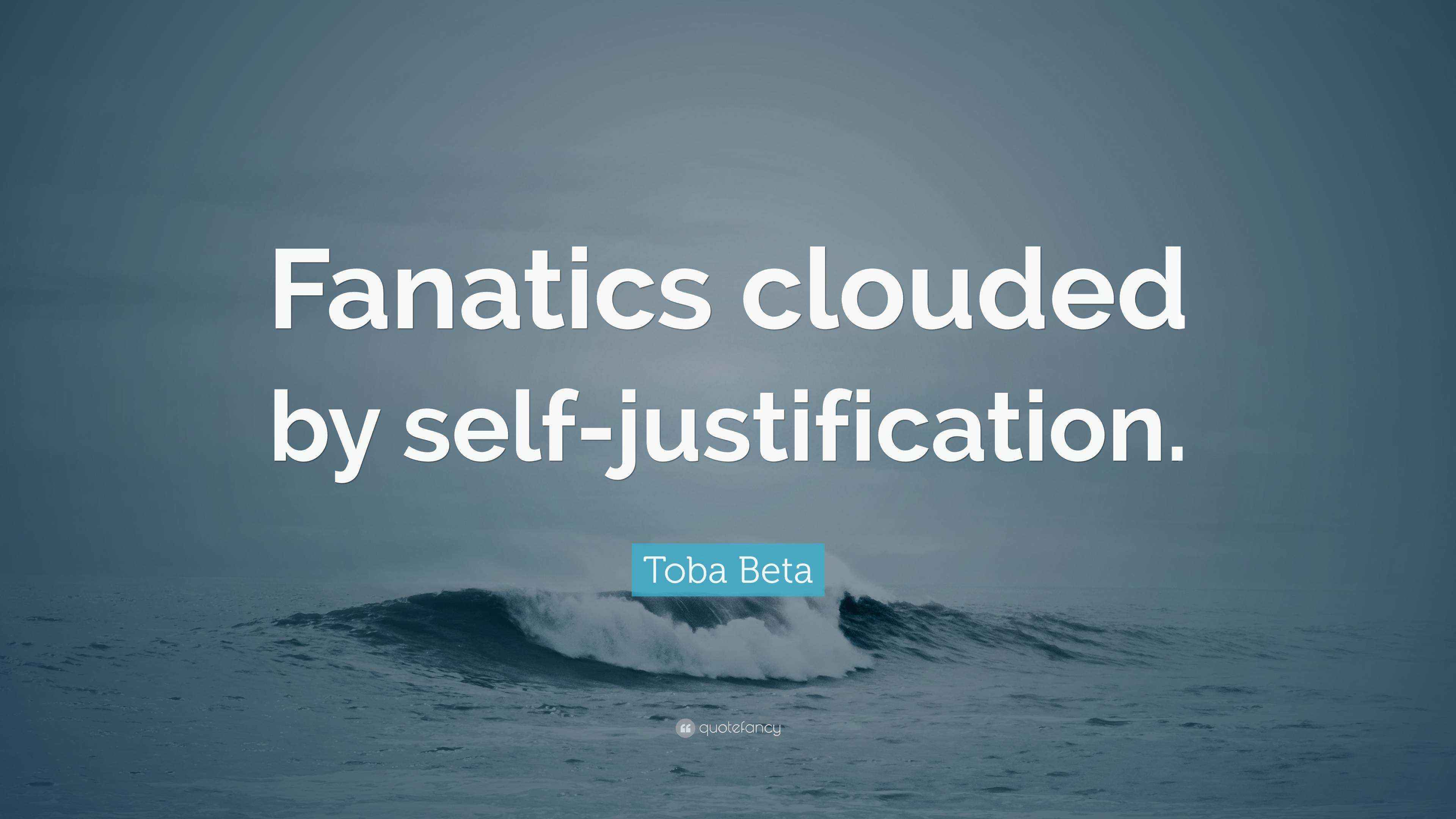 Toba Beta Quote: “Fanatics clouded by self-justification.”