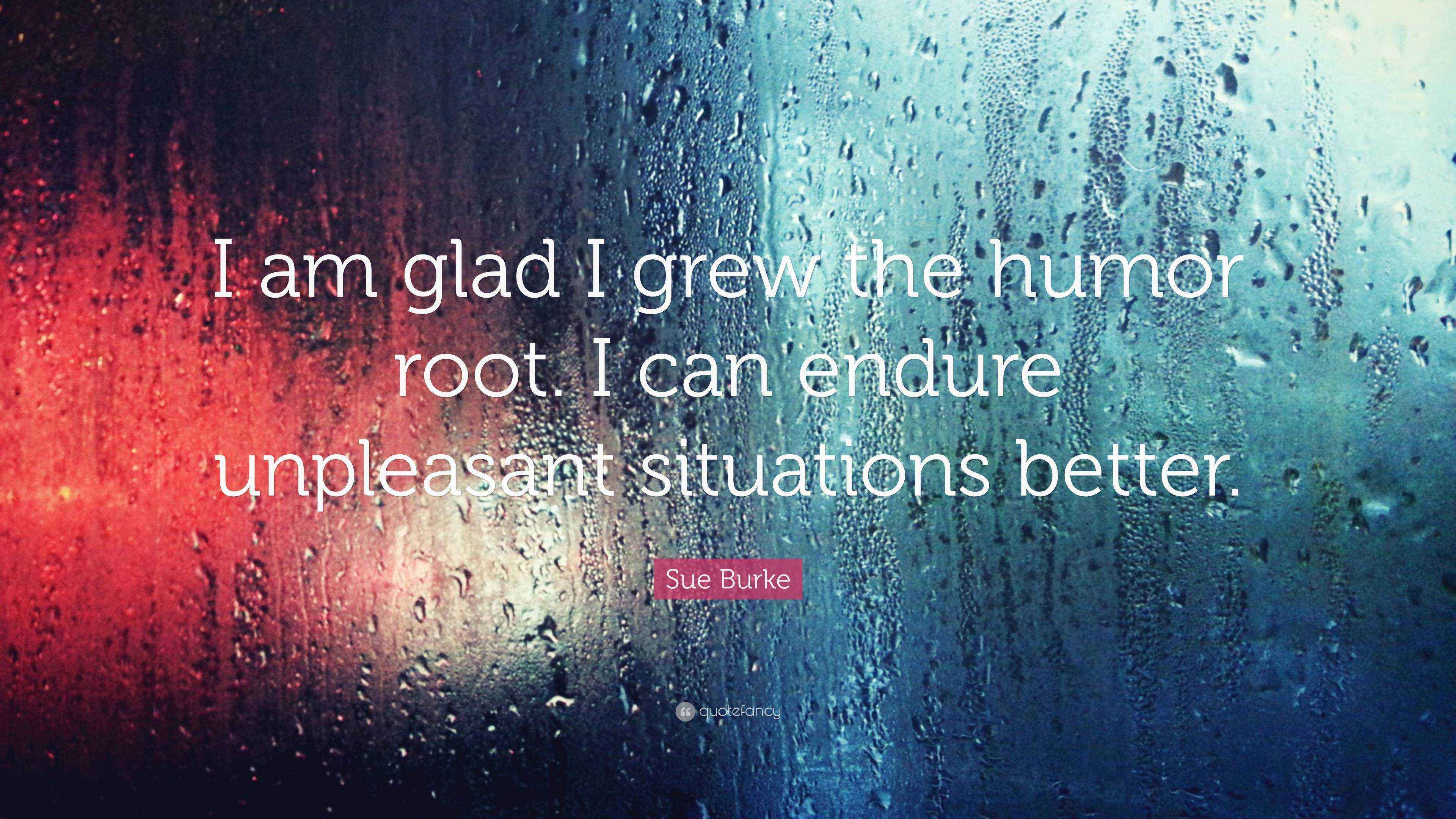 Sue Burke Quote: “I am glad I grew the humor root. I can endure ...