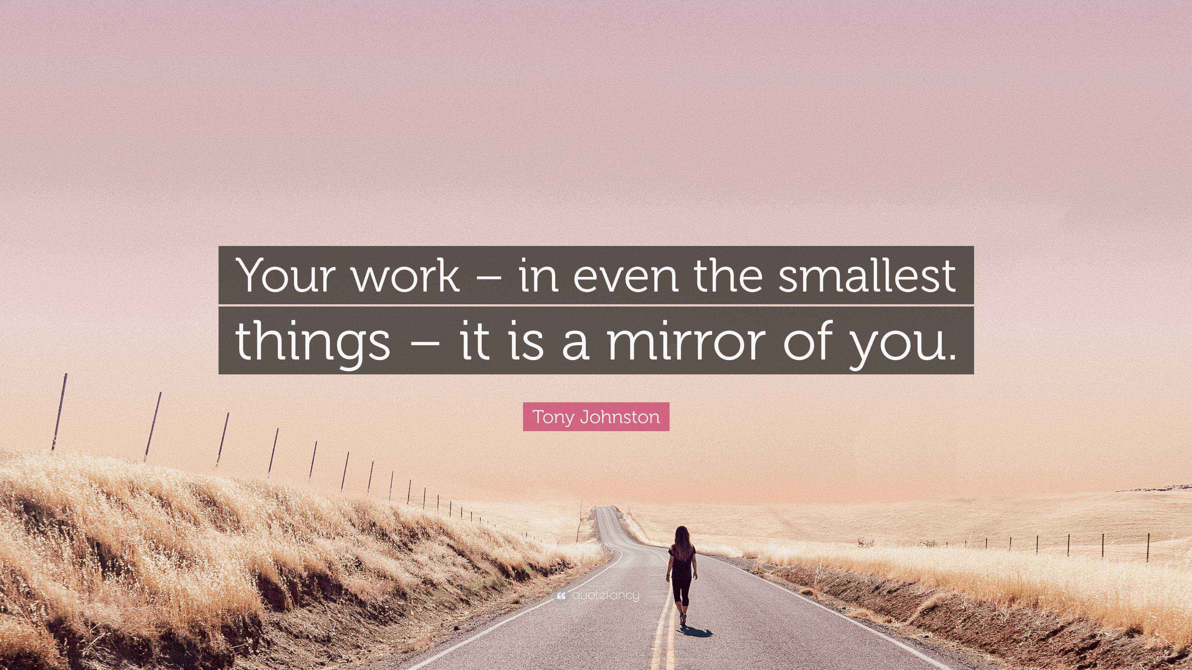 Tony Johnston Quote: “Your work – in even the smallest things – it is a ...