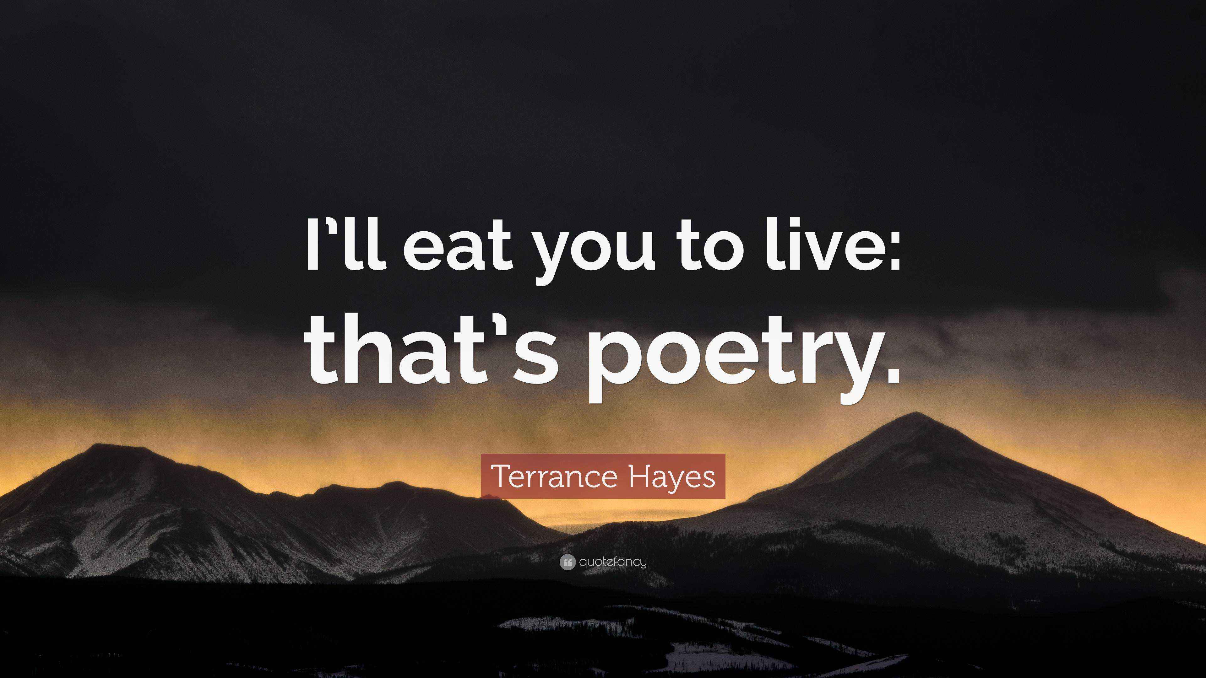 Terrance Hayes Quote: “I’ll eat you to live: that’s poetry.”