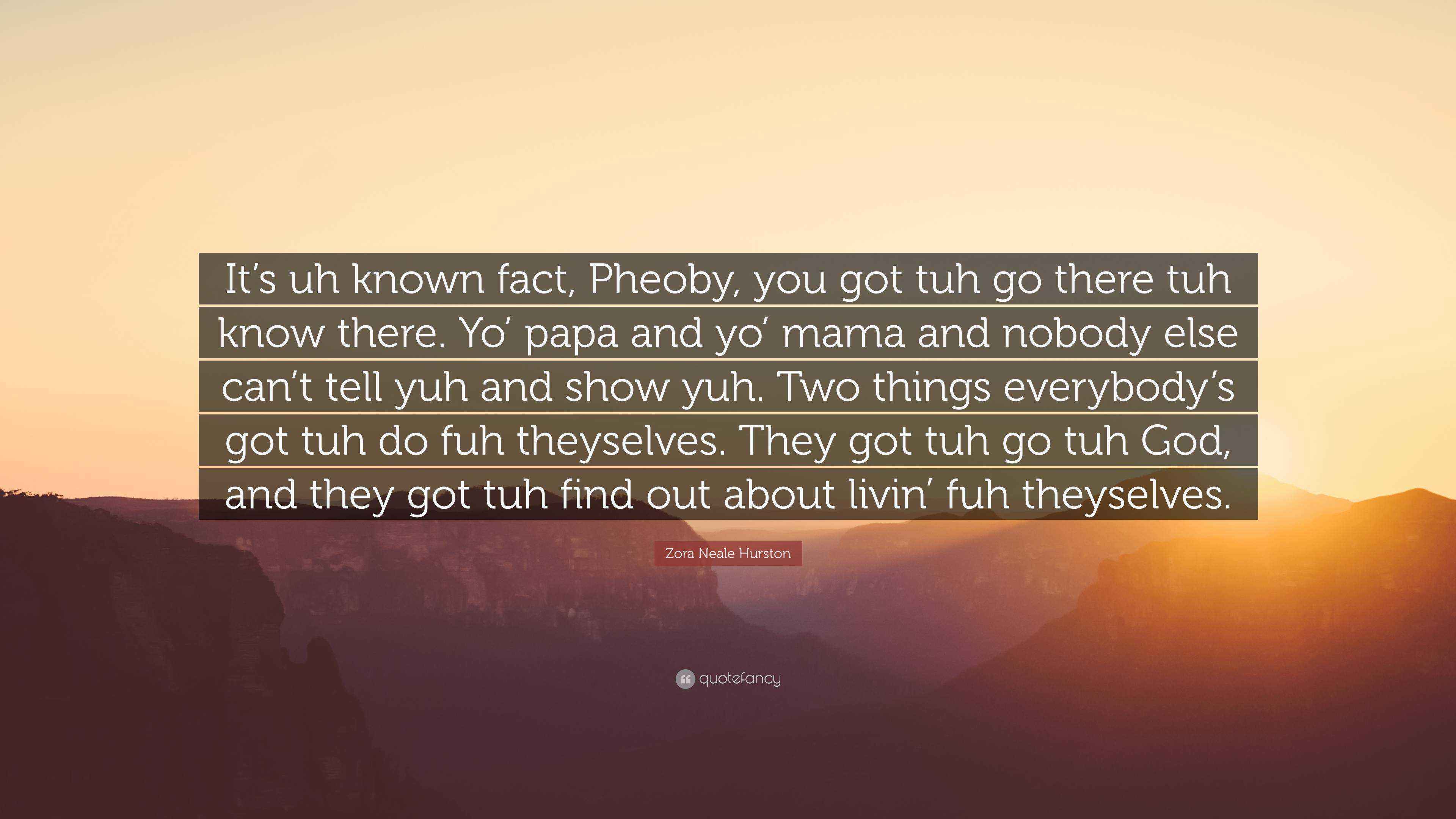 Zora Neale Hurston Quote: “It’s uh known fact, Pheoby, you got tuh go ...