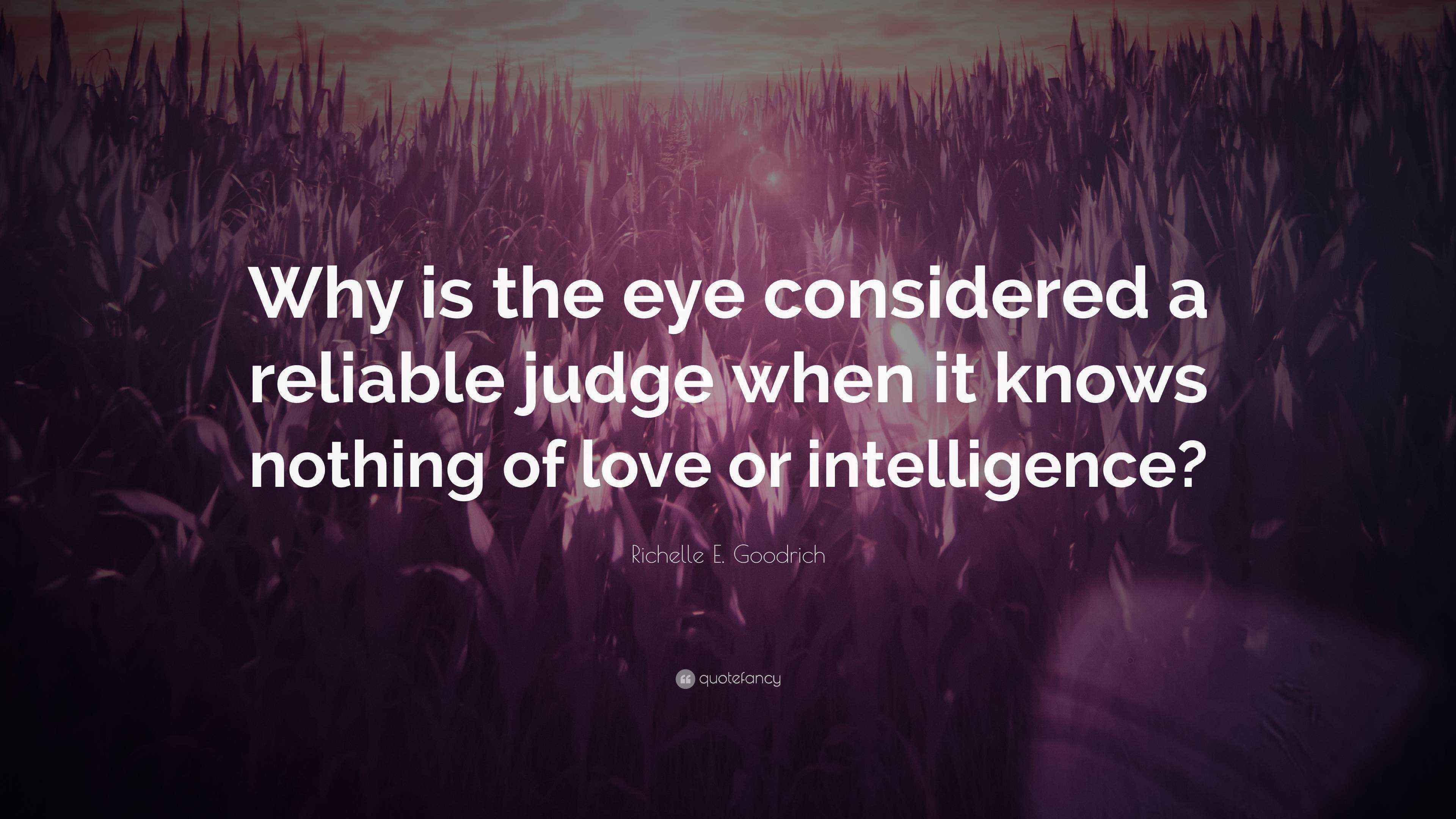 Richelle E. Goodrich Quote: “Why is the eye considered a reliable judge ...