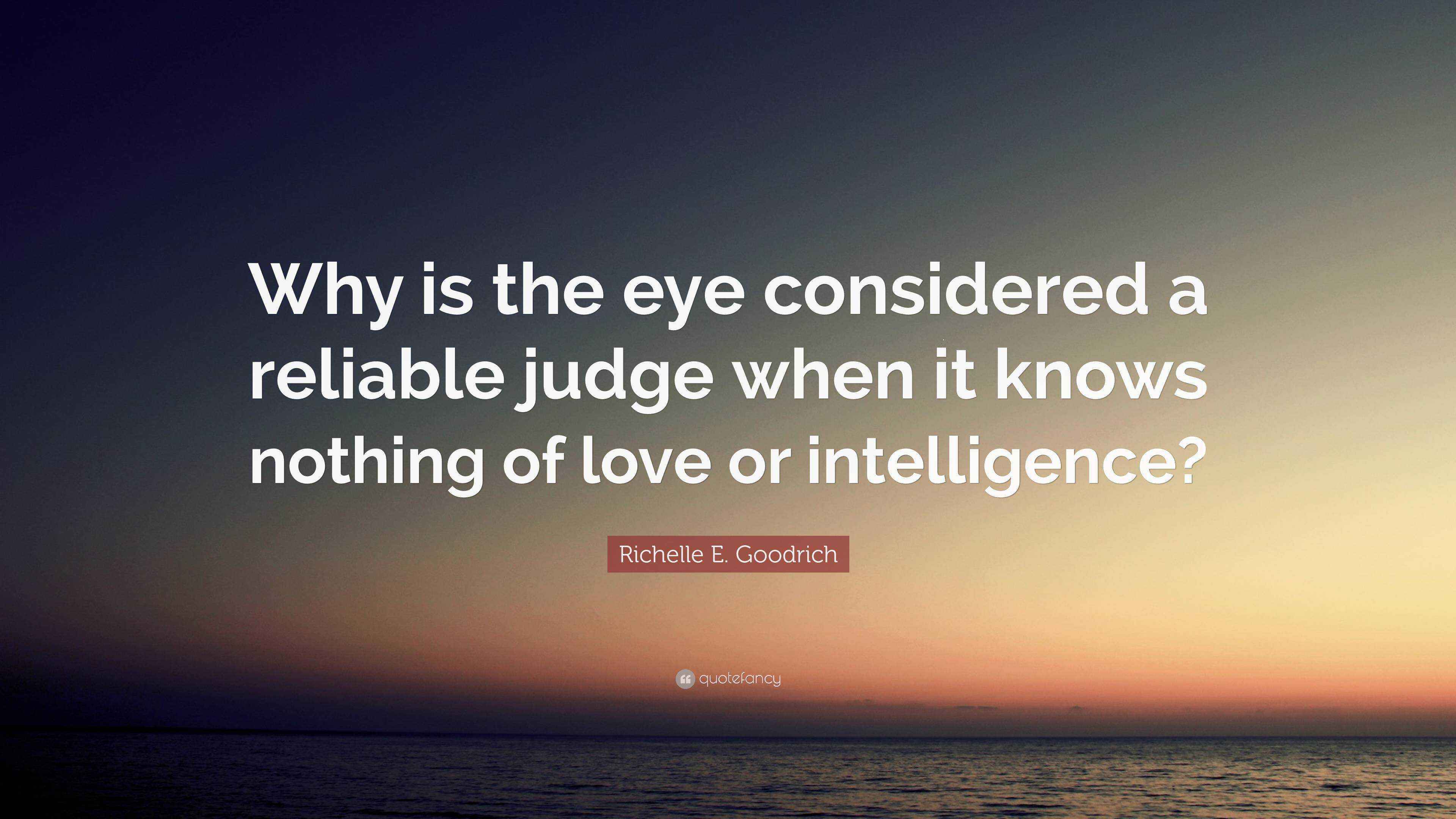 Richelle E. Goodrich Quote: “Why is the eye considered a reliable judge ...