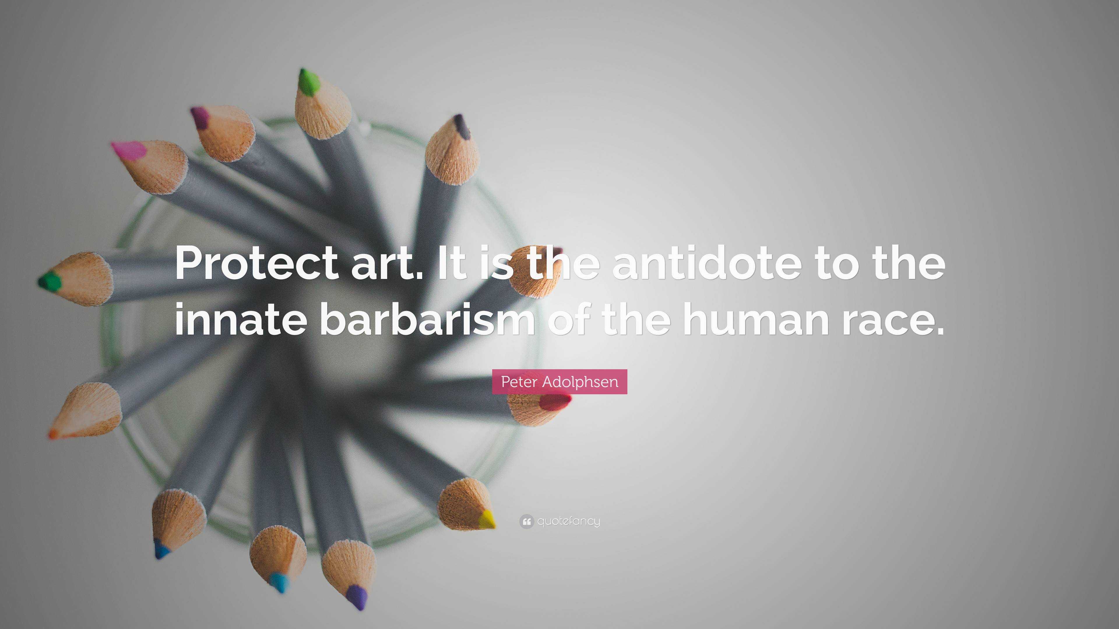 Peter Adolphsen Quote: “Protect art. It is the antidote to the innate ...