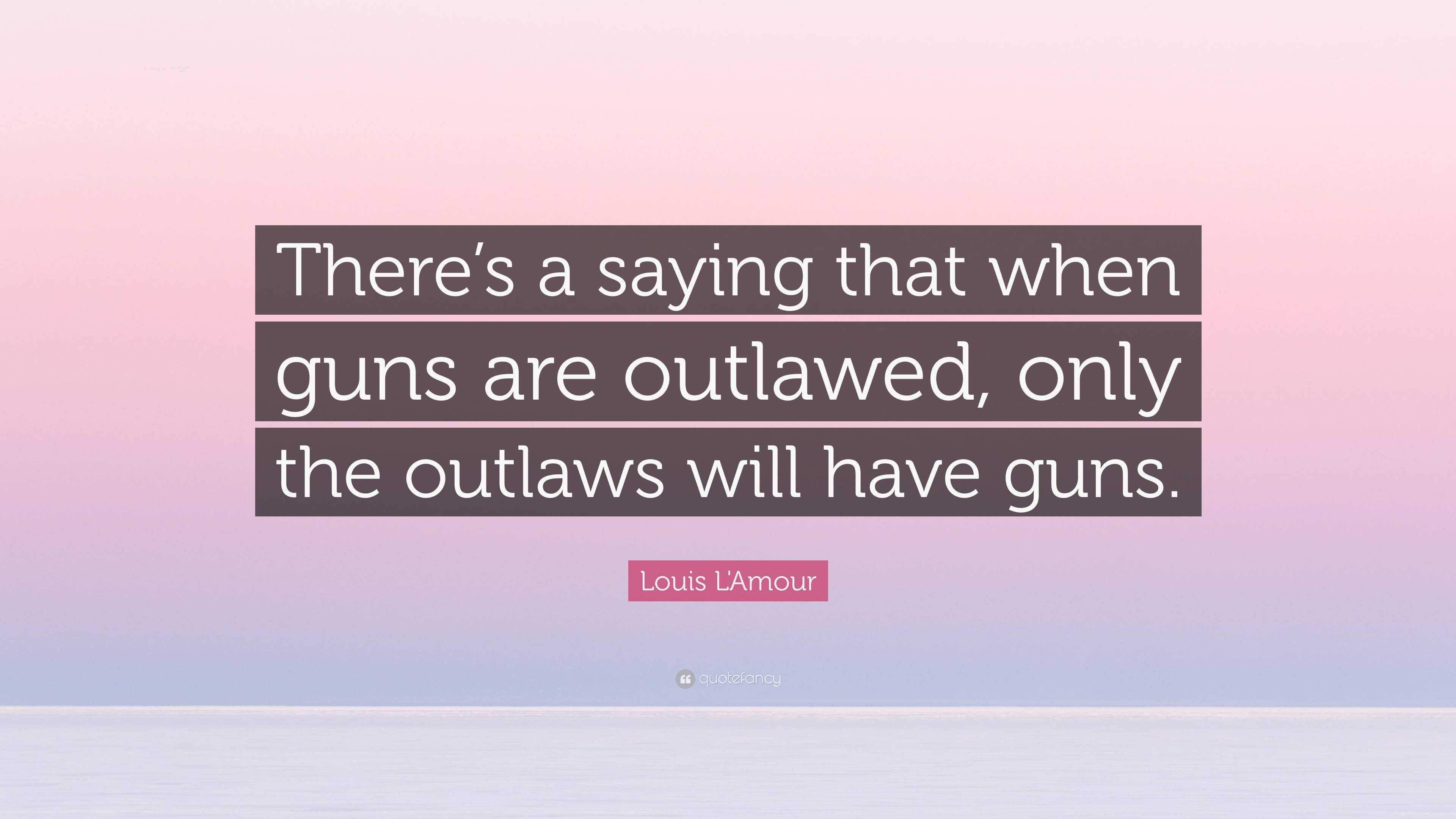 Louis L'Amour Quote: “There’s a saying that when guns are outlawed ...