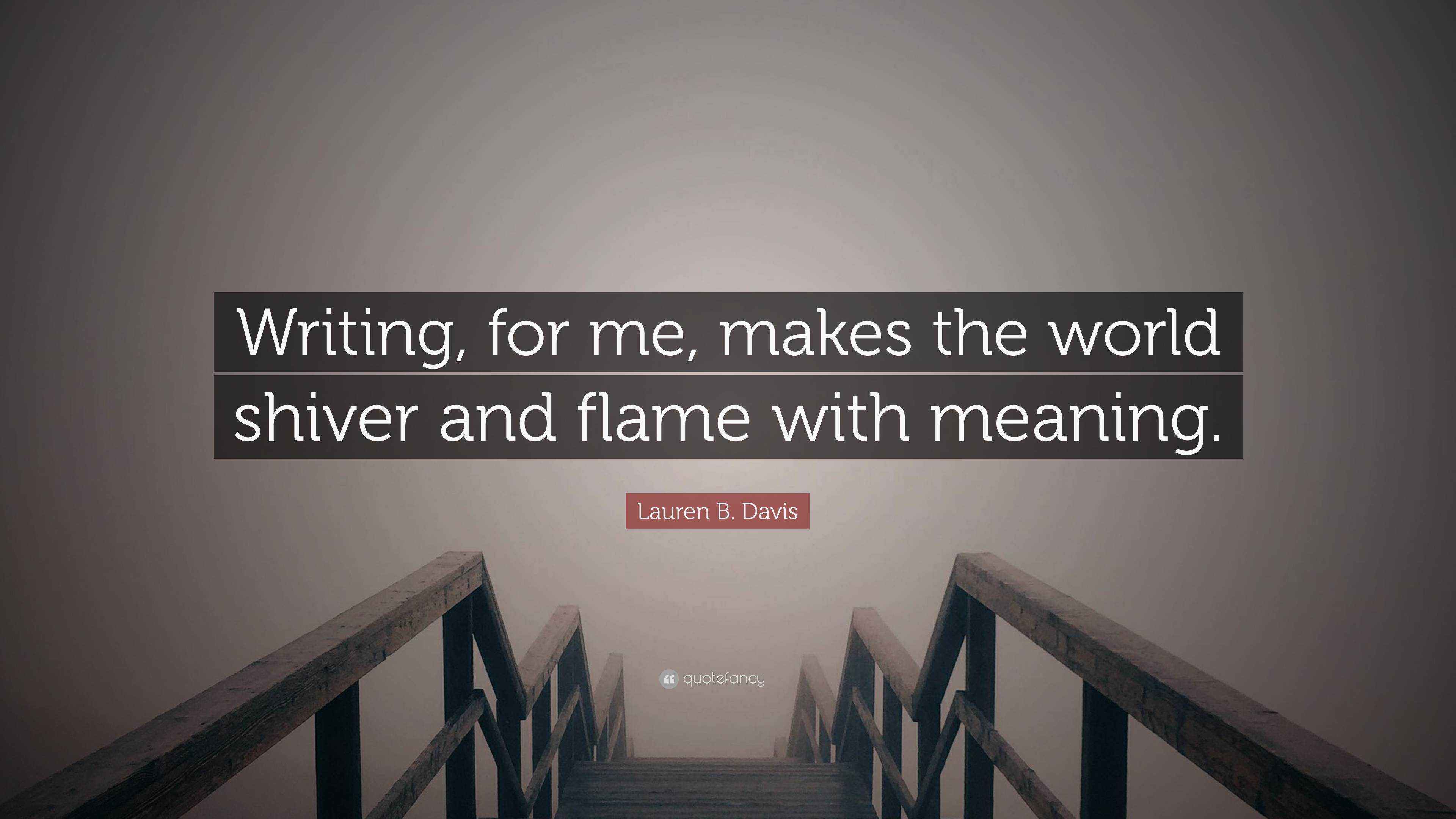 Lauren B. Davis Quote: “Writing, for me, makes the world shiver and ...