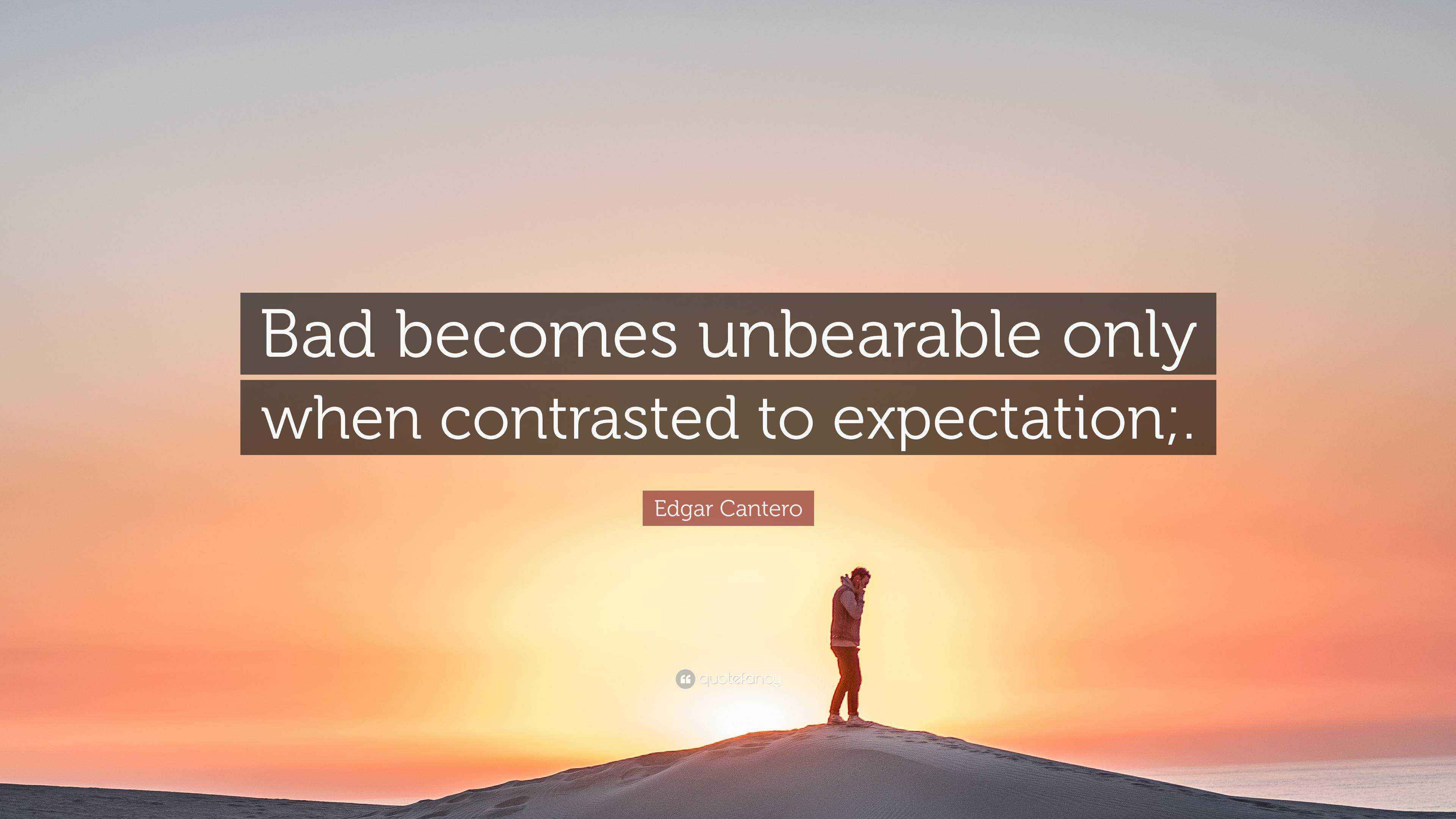 Edgar Cantero Quote: “Bad becomes unbearable only when contrasted to ...