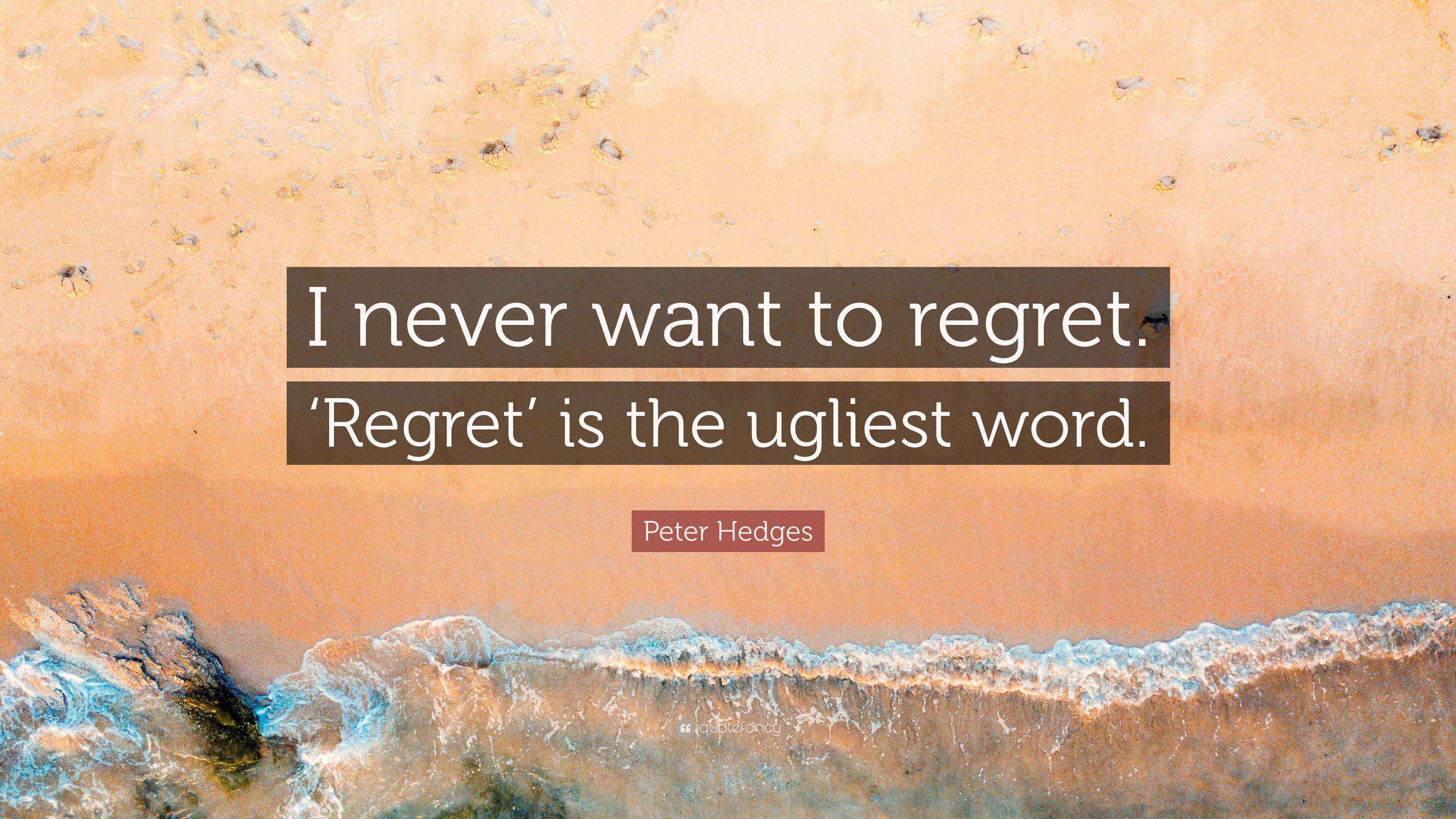 Peter Hedges Quote: “I never want to regret. ‘Regret’ is the ugliest word.”