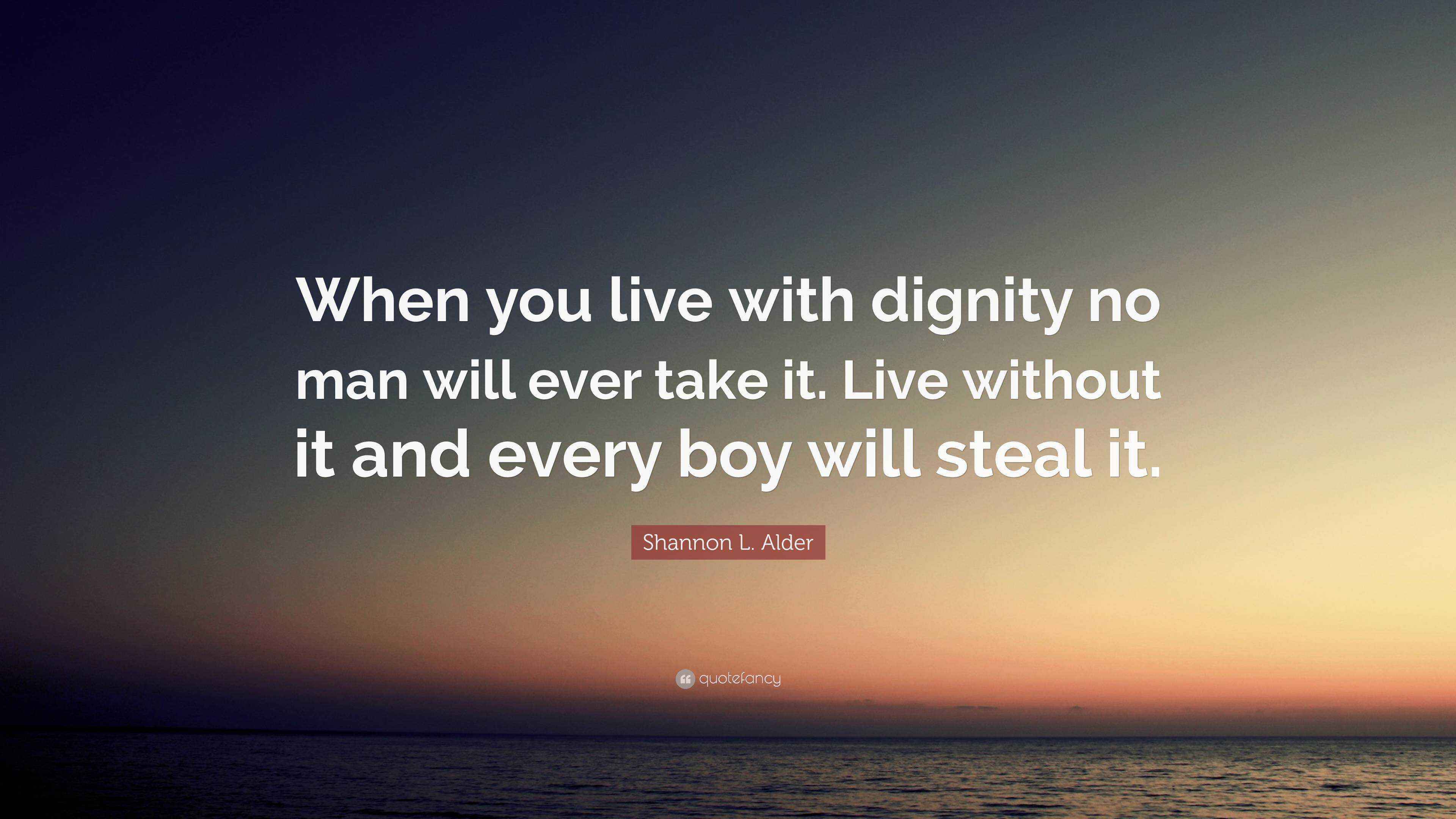 Shannon L. Alder Quote: “When you live with dignity no man will ever ...