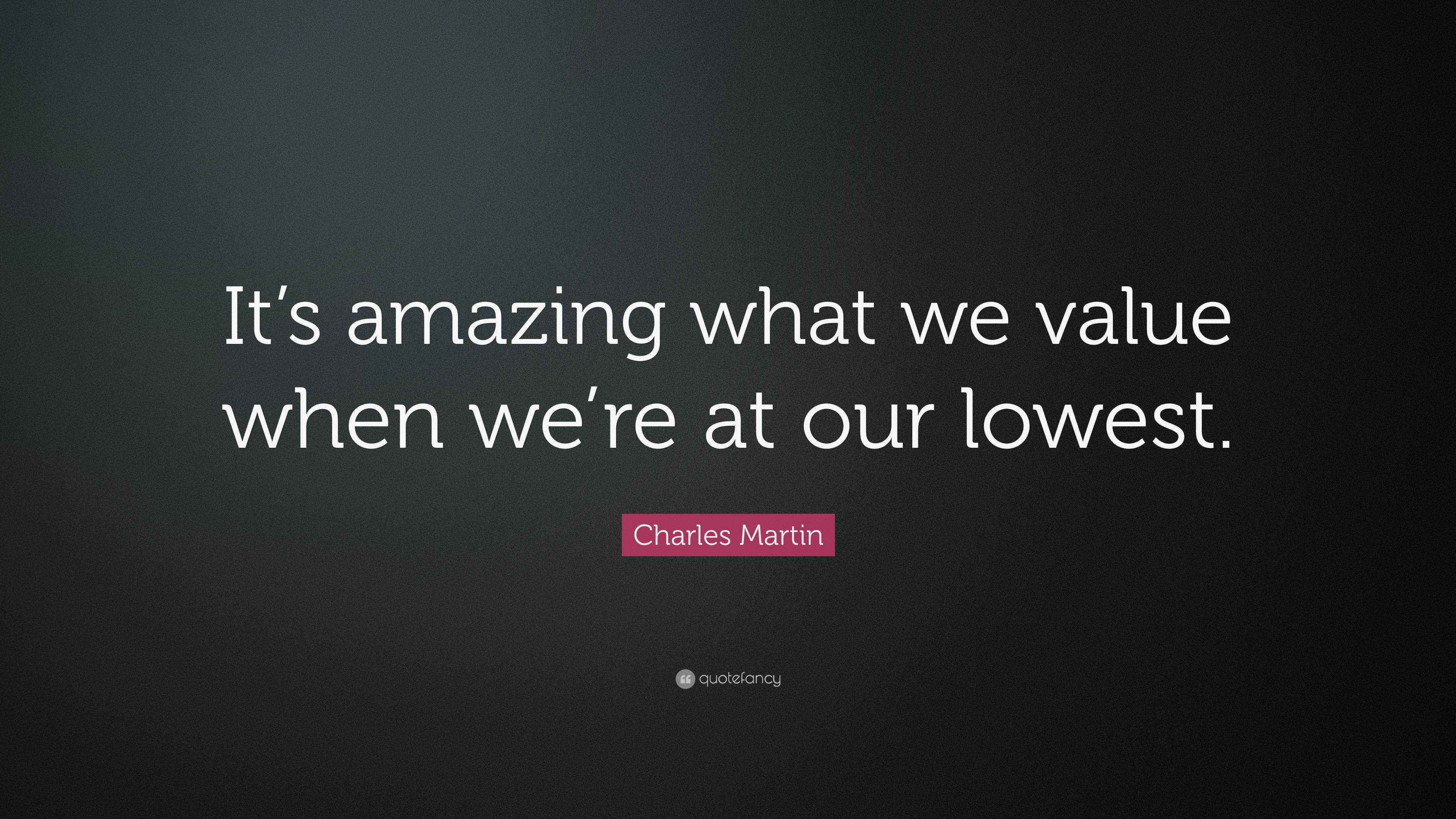 Charles Martin Quote: “It’s amazing what we value when we’re at our ...