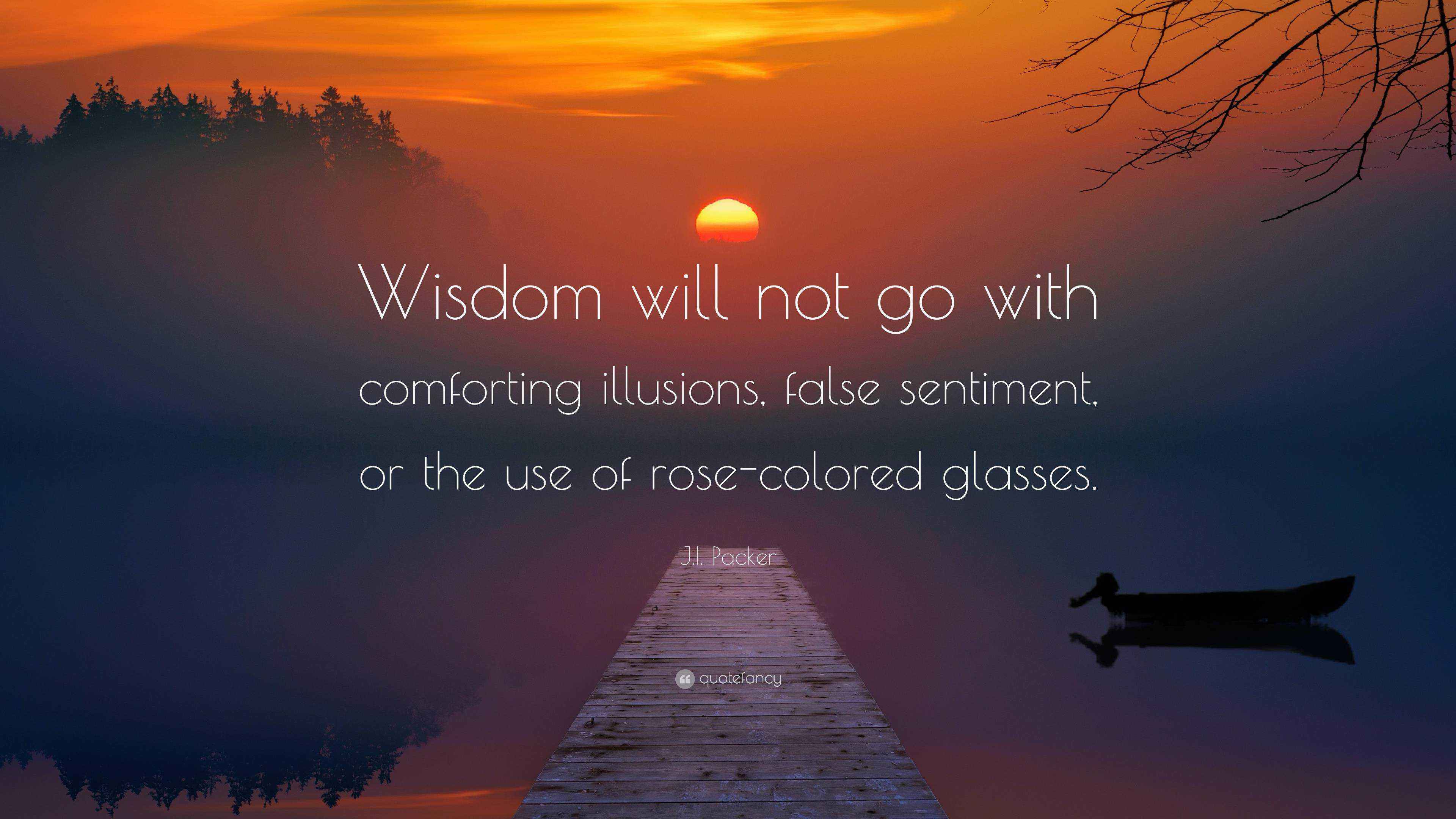 J.I. Packer Quote: “Wisdom will not go with comforting illusions, false ...