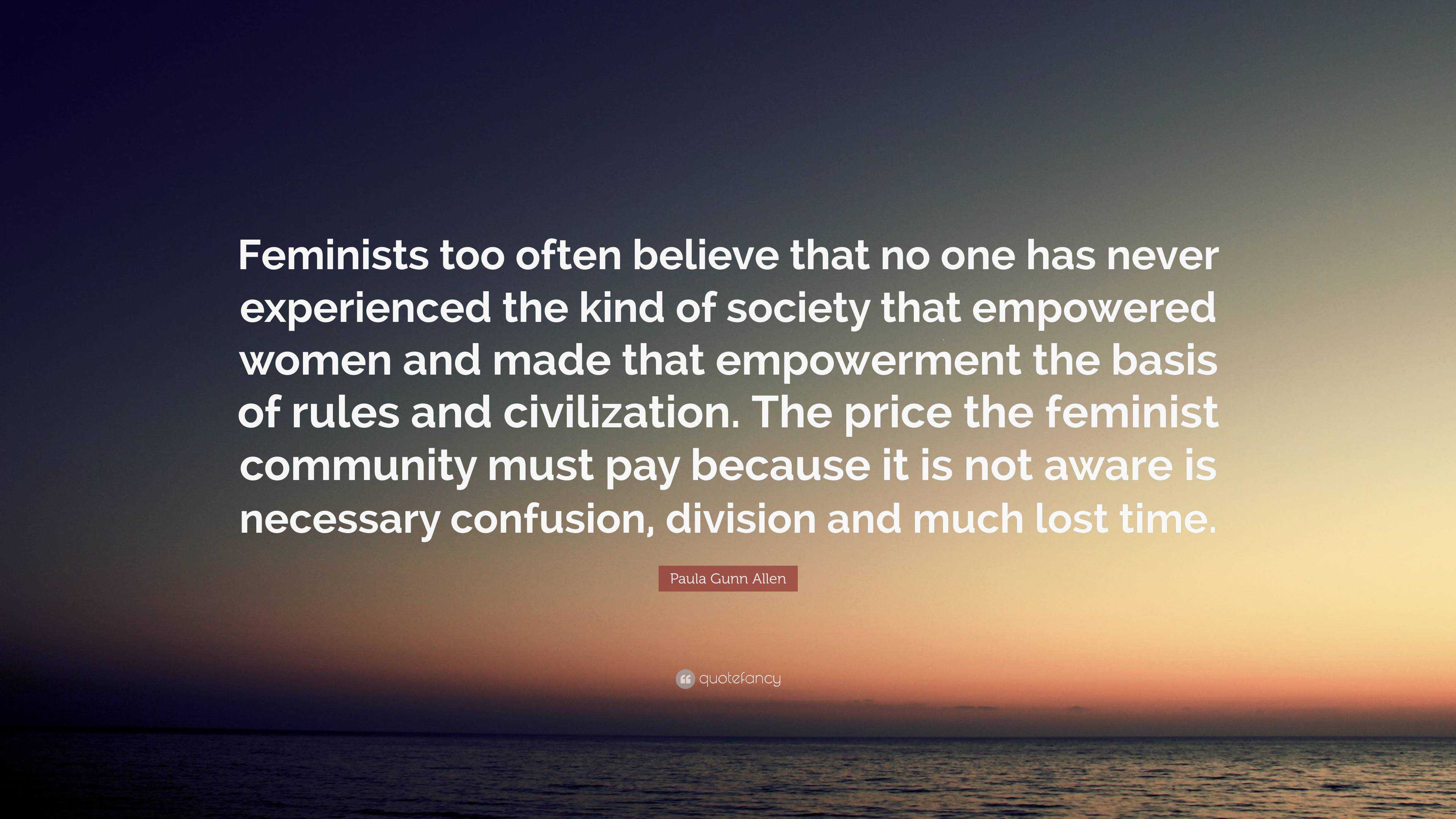 Paula Gunn Allen Quote: “Feminists too often believe that no one has ...