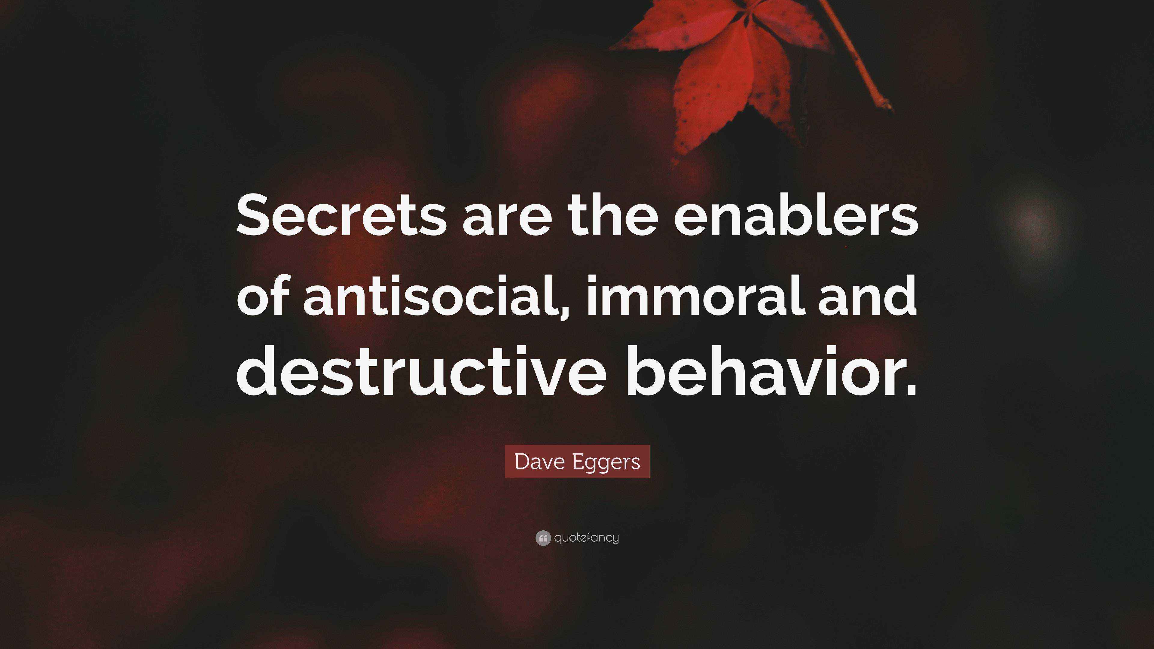 Dave Eggers Quote: “Secrets are the enablers of antisocial, immoral and ...