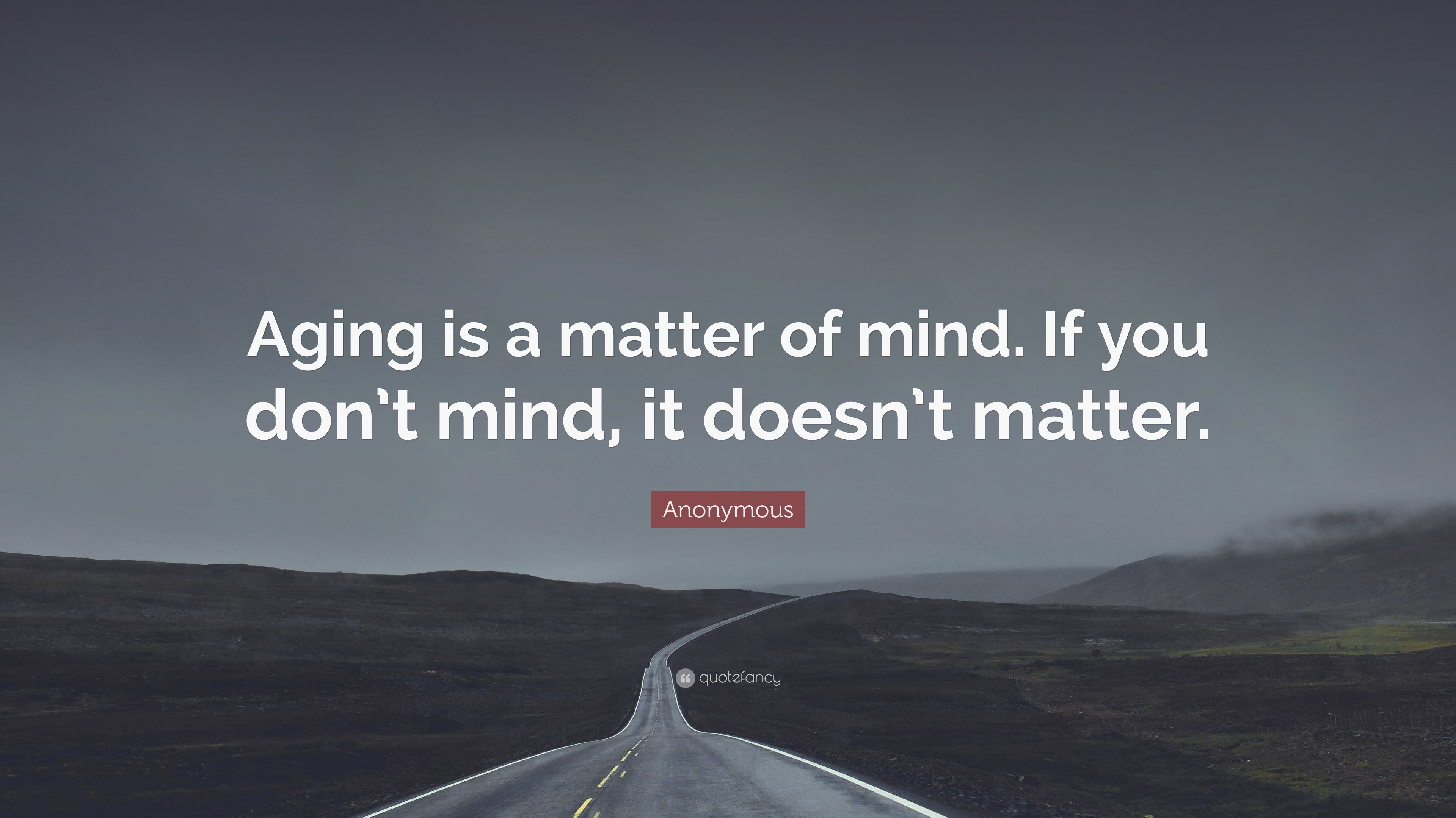 Anonymous Quote: “Aging is a matter of mind. If you don’t mind, it ...