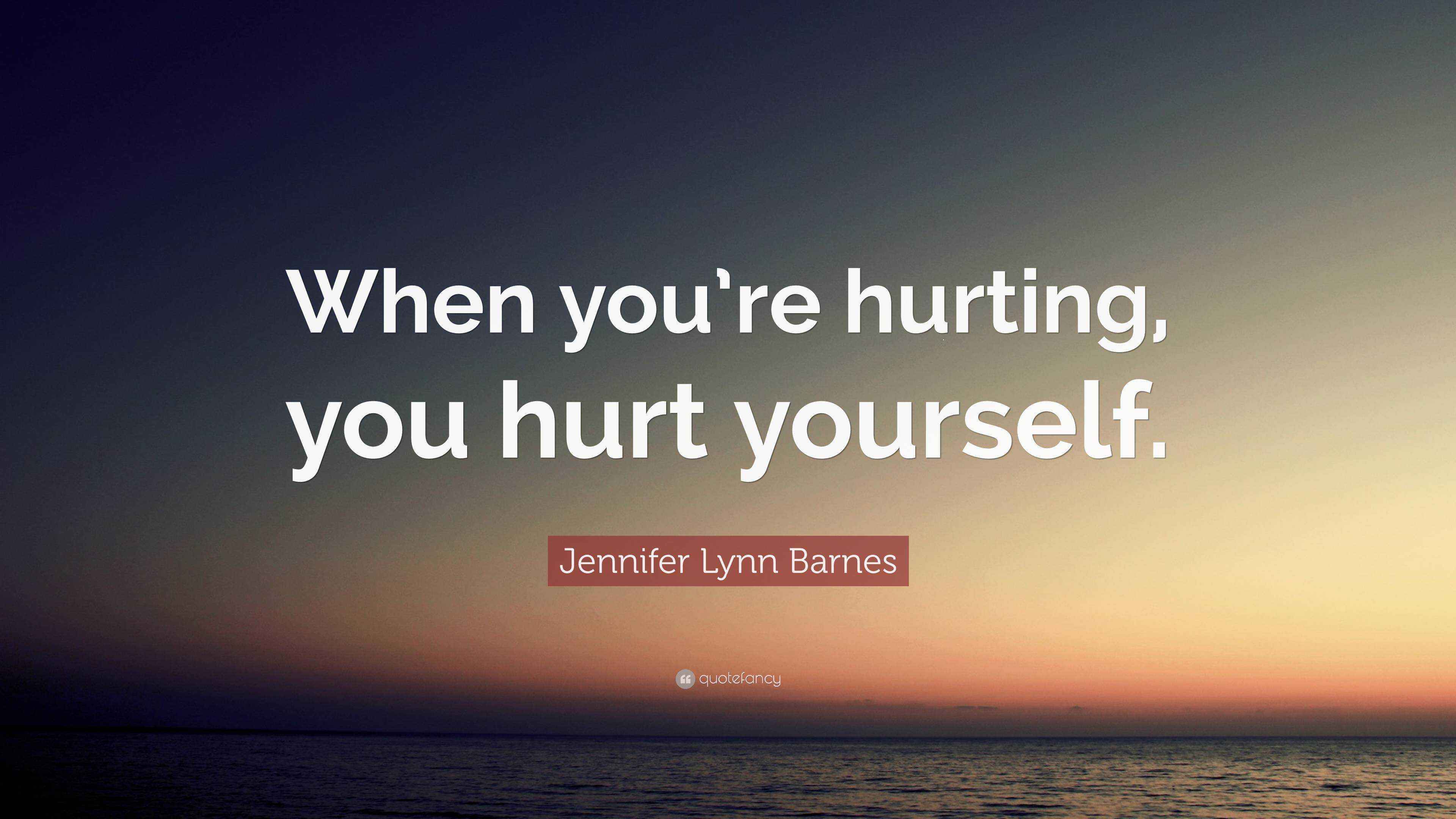 Jennifer Lynn Barnes Quote: “When you’re hurting, you hurt yourself.”