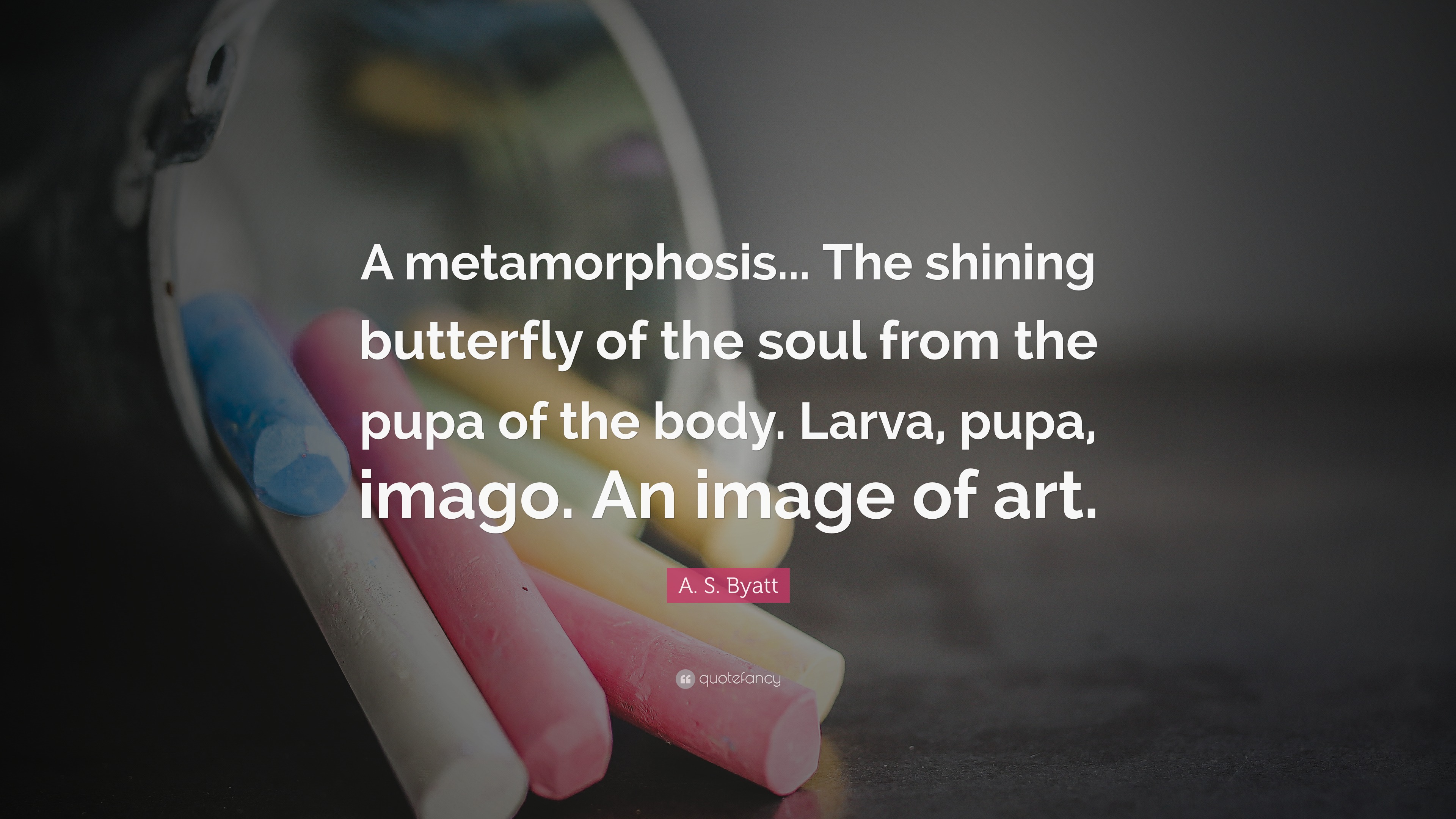 A. S. Byatt Quote: “A metamorphosis... The shining butterfly of the ...