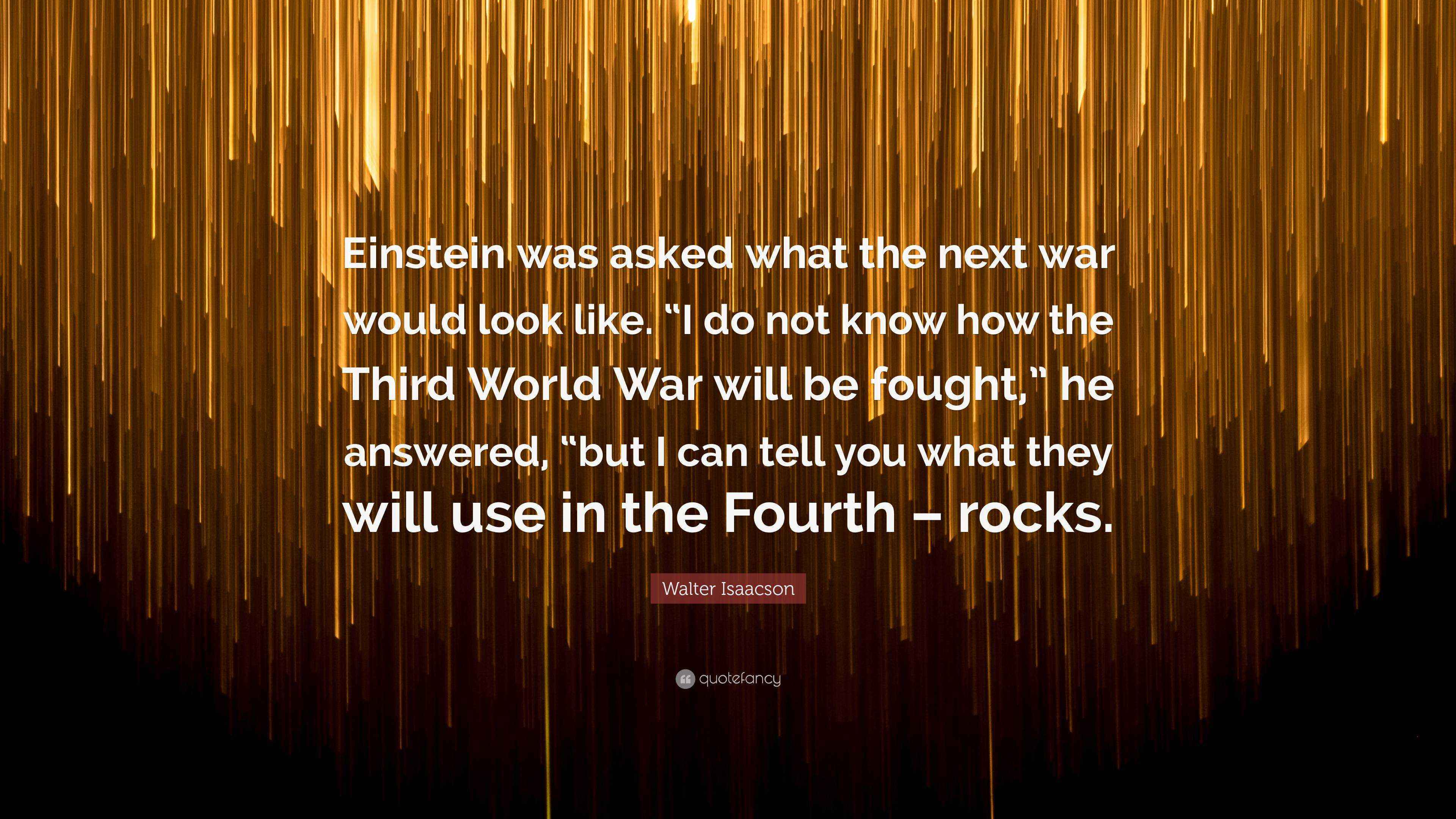 Walter Isaacson Quote: “Einstein was asked what the next war would look ...