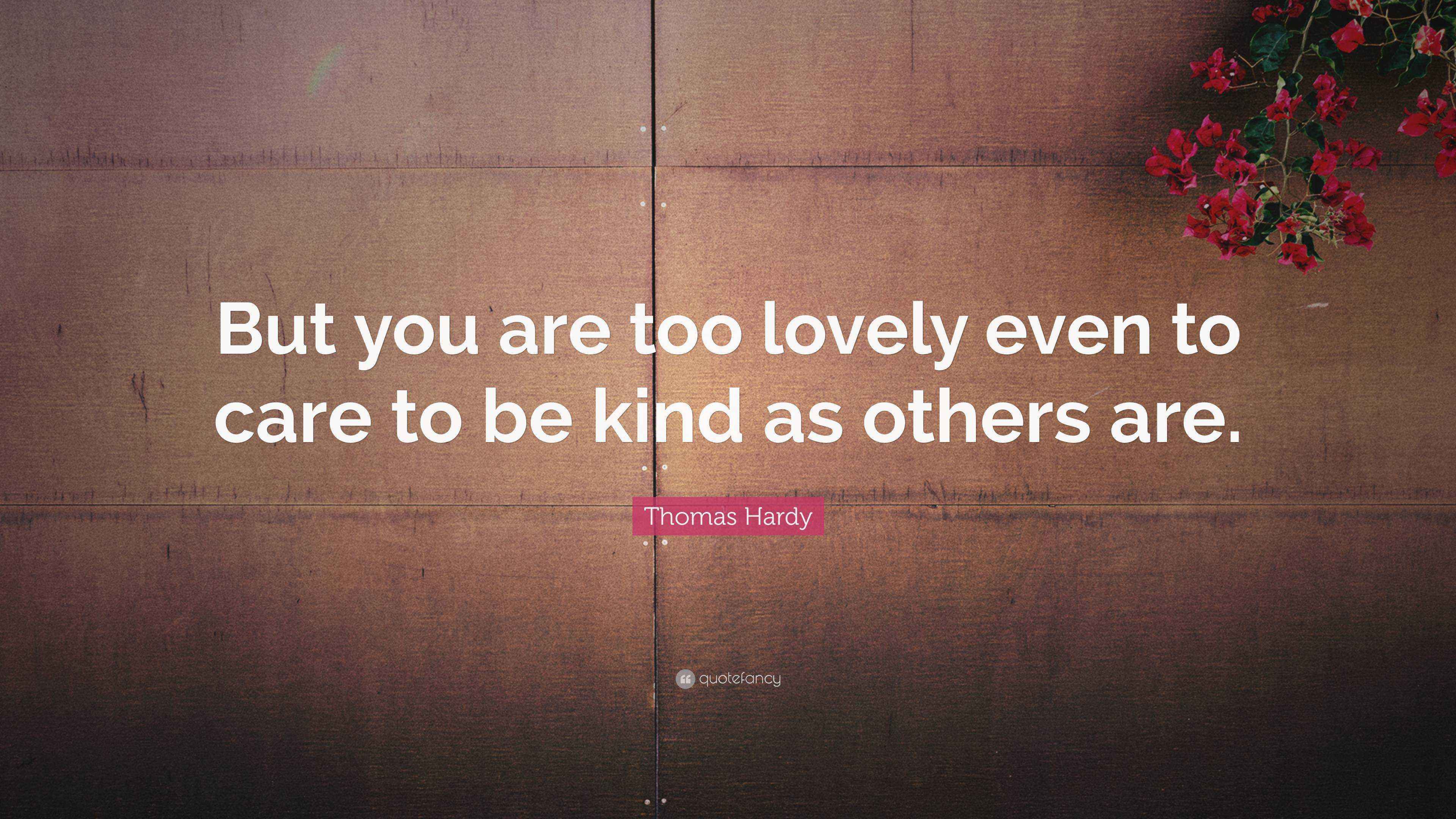 Thomas Hardy Quote: “But you are too lovely even to care to be kind as ...