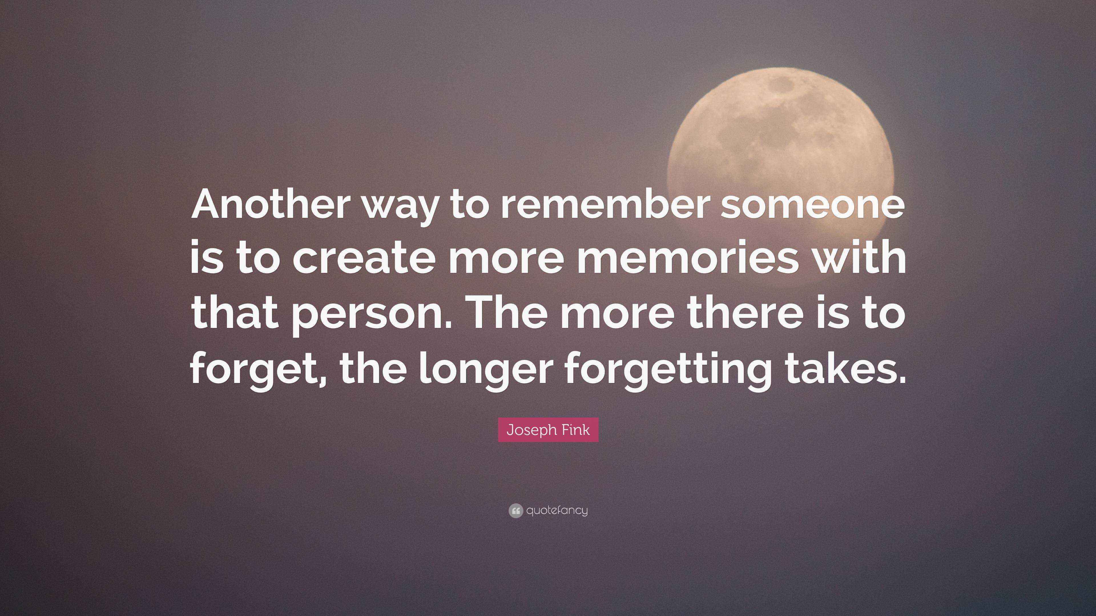 Joseph Fink Quote: “Another way to remember someone is to create more ...