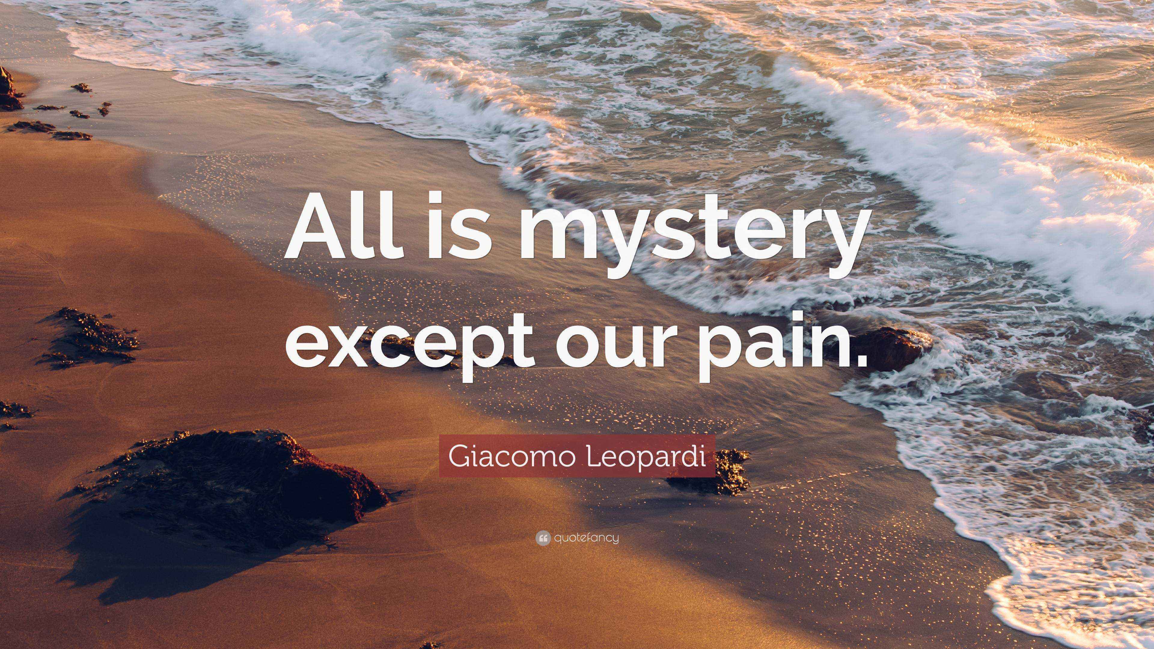 Giacomo Leopardi Quote: “All is mystery except our pain.”