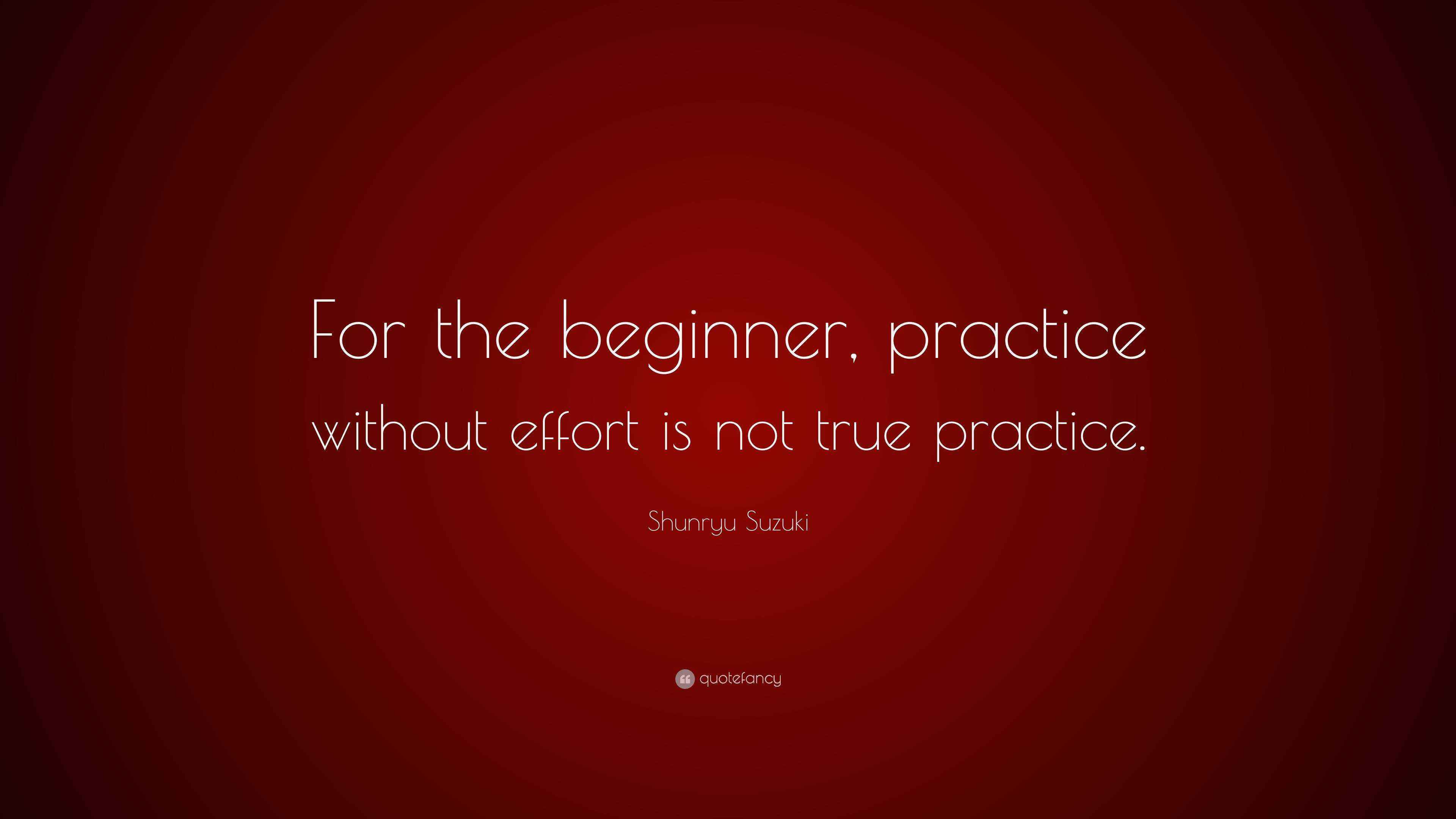 Shunryu Suzuki Quote: “For the beginner, practice without effort is not ...