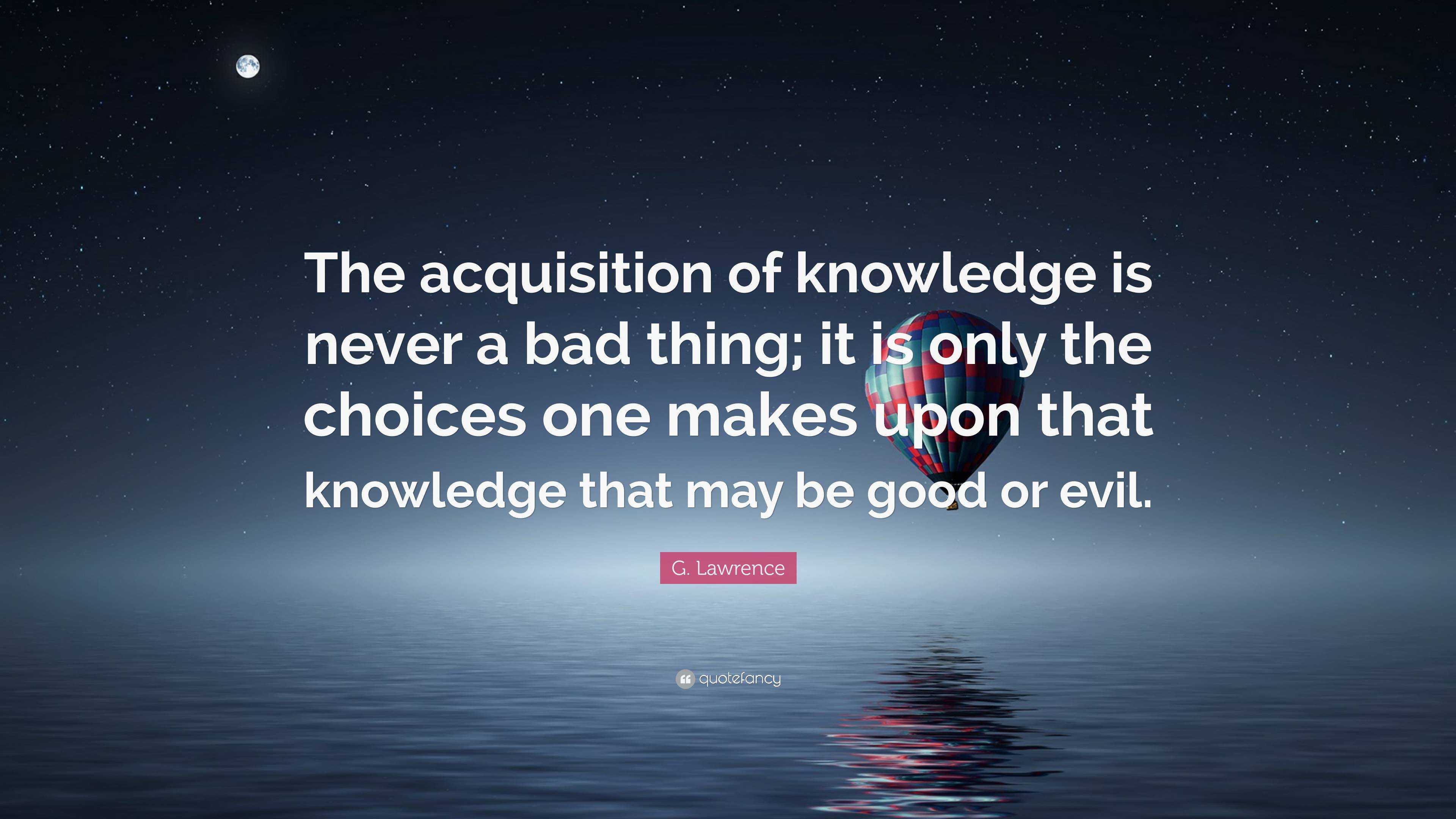 G. Lawrence Quote: “The acquisition of knowledge is never a bad thing ...
