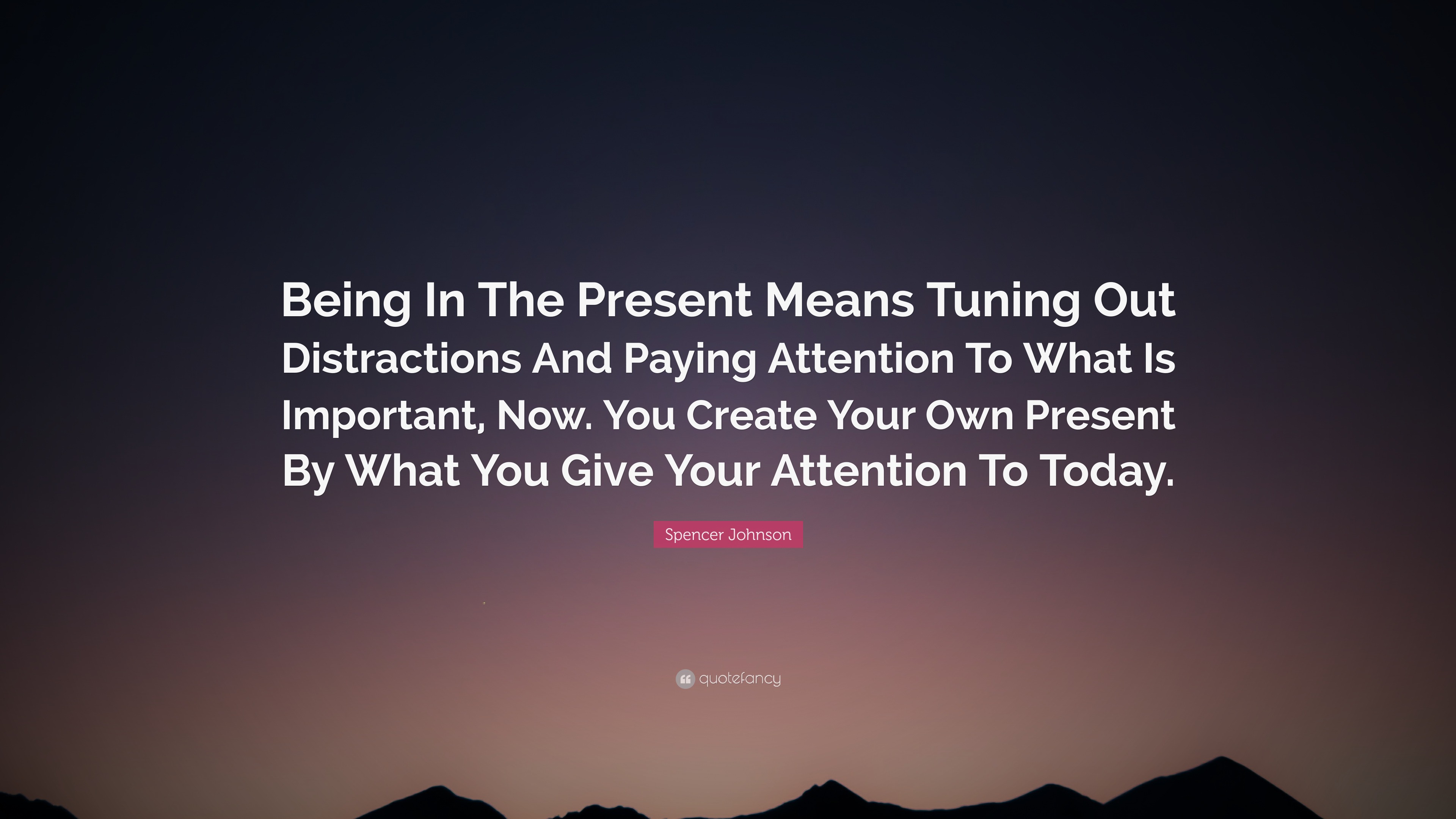 Spencer Johnson Quote: “Being In The Present Means Tuning Out ...