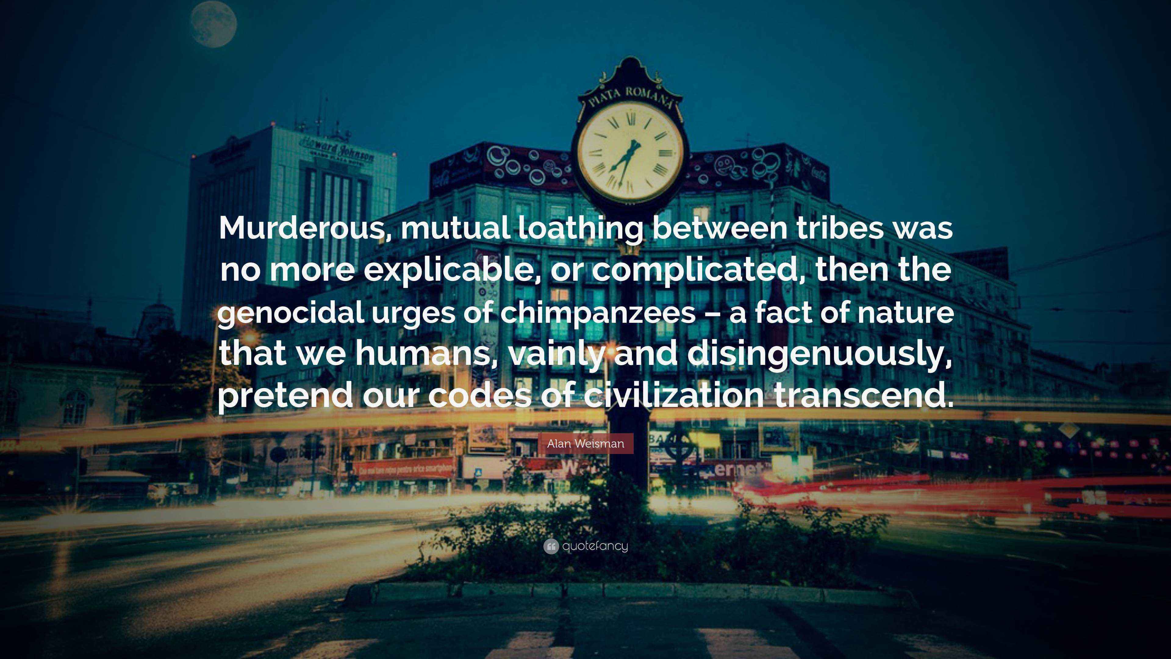 Alan Weisman Quote: “Murderous, mutual loathing between tribes was no ...