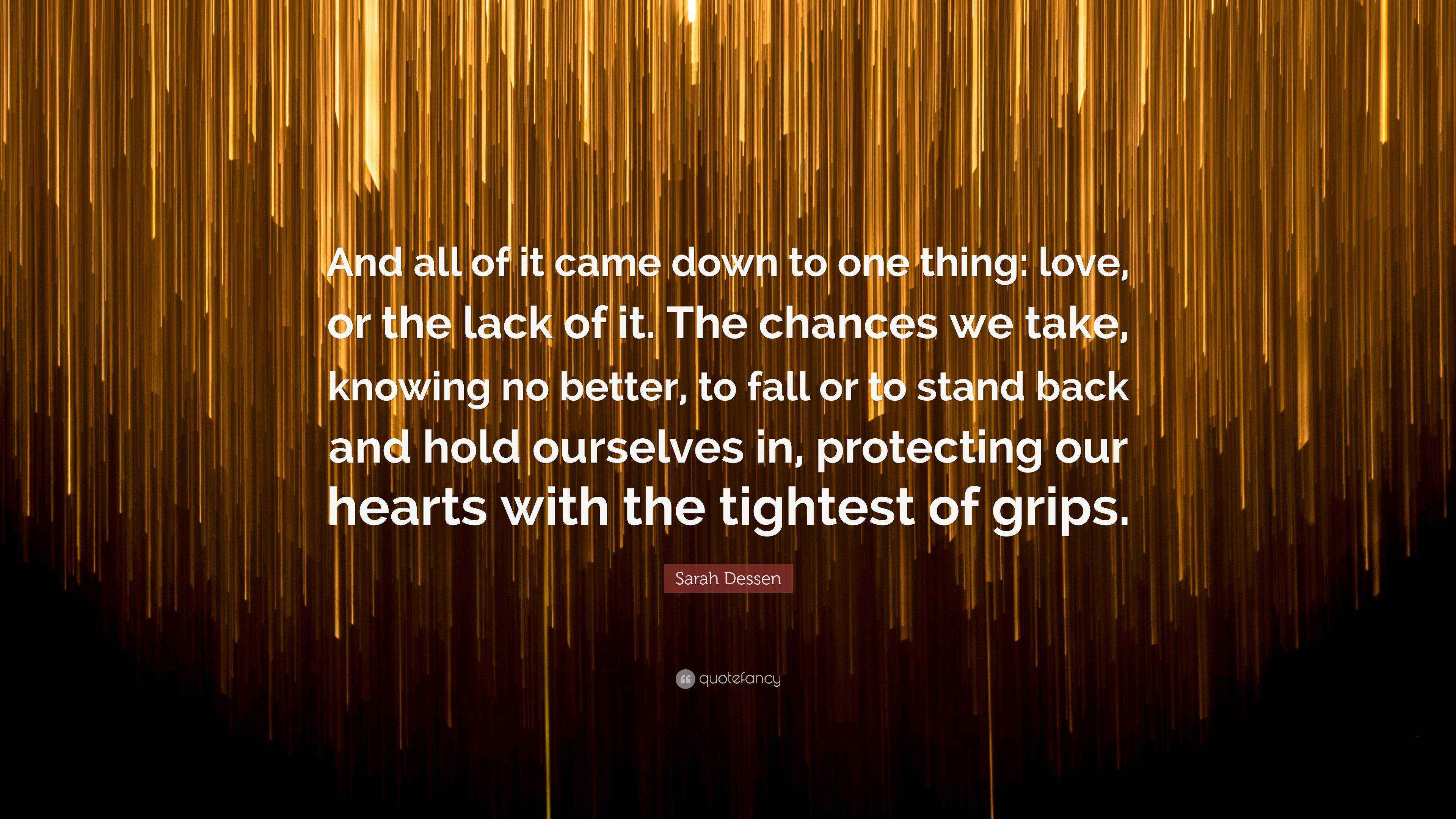 Sarah Dessen Quote: “And all of it came down to one thing: love, or the ...
