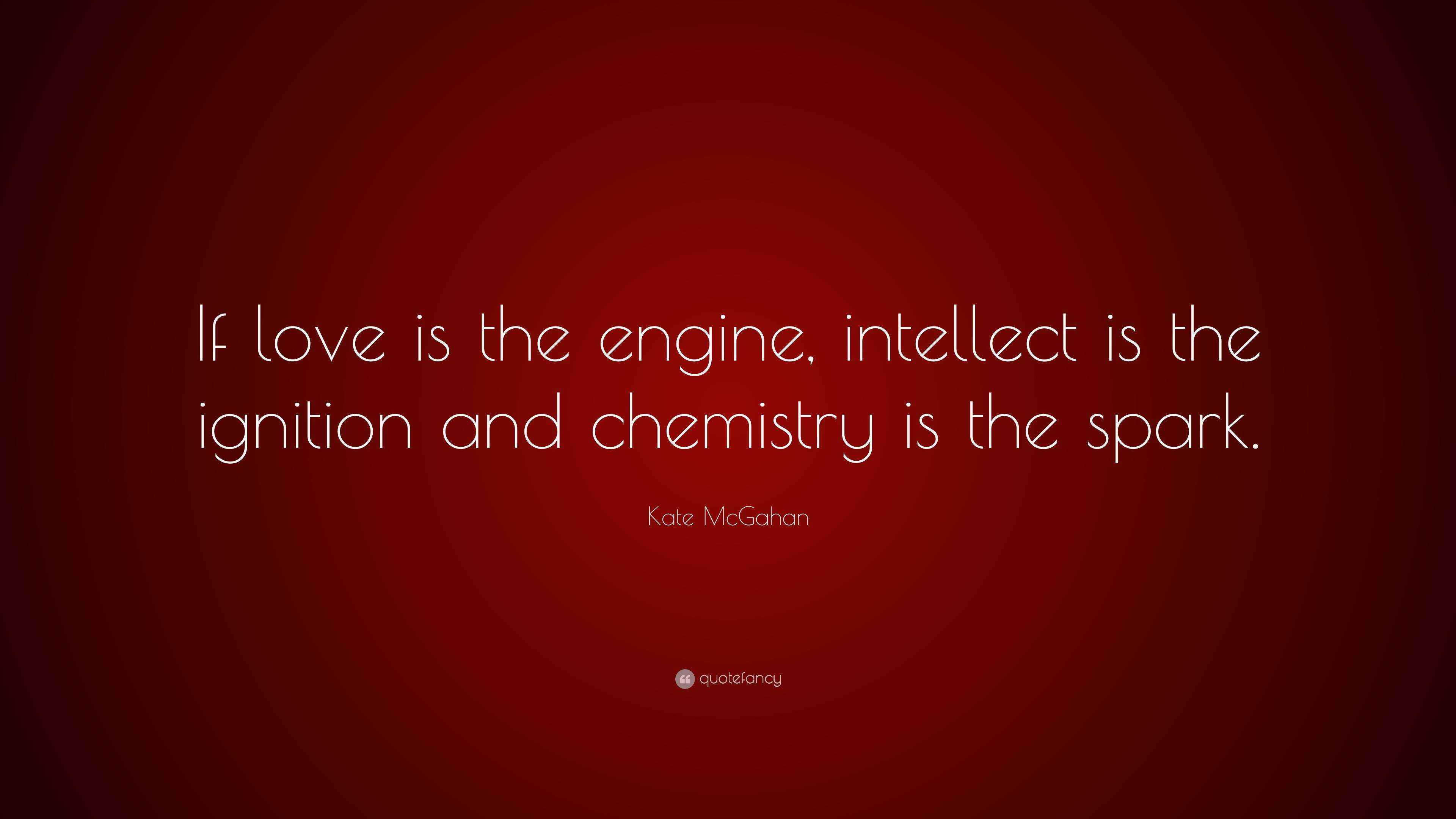 Kate McGahan Quote: “If love is the engine, intellect is the ignition ...