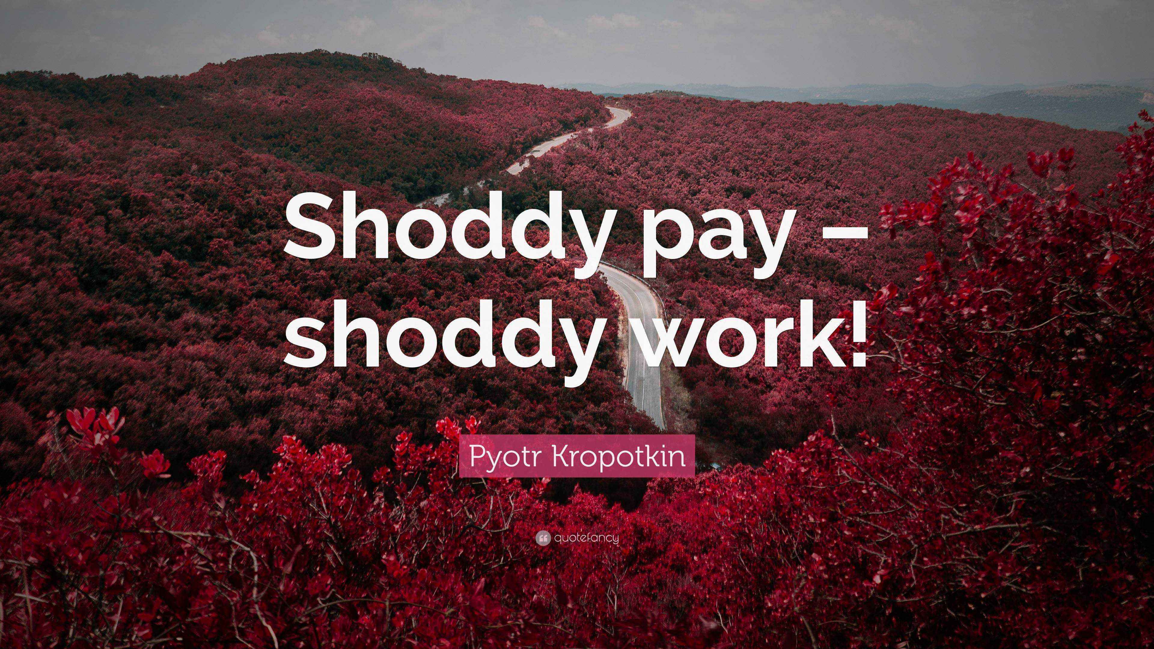 Pyotr Kropotkin Quote: “Shoddy pay – shoddy work!”
