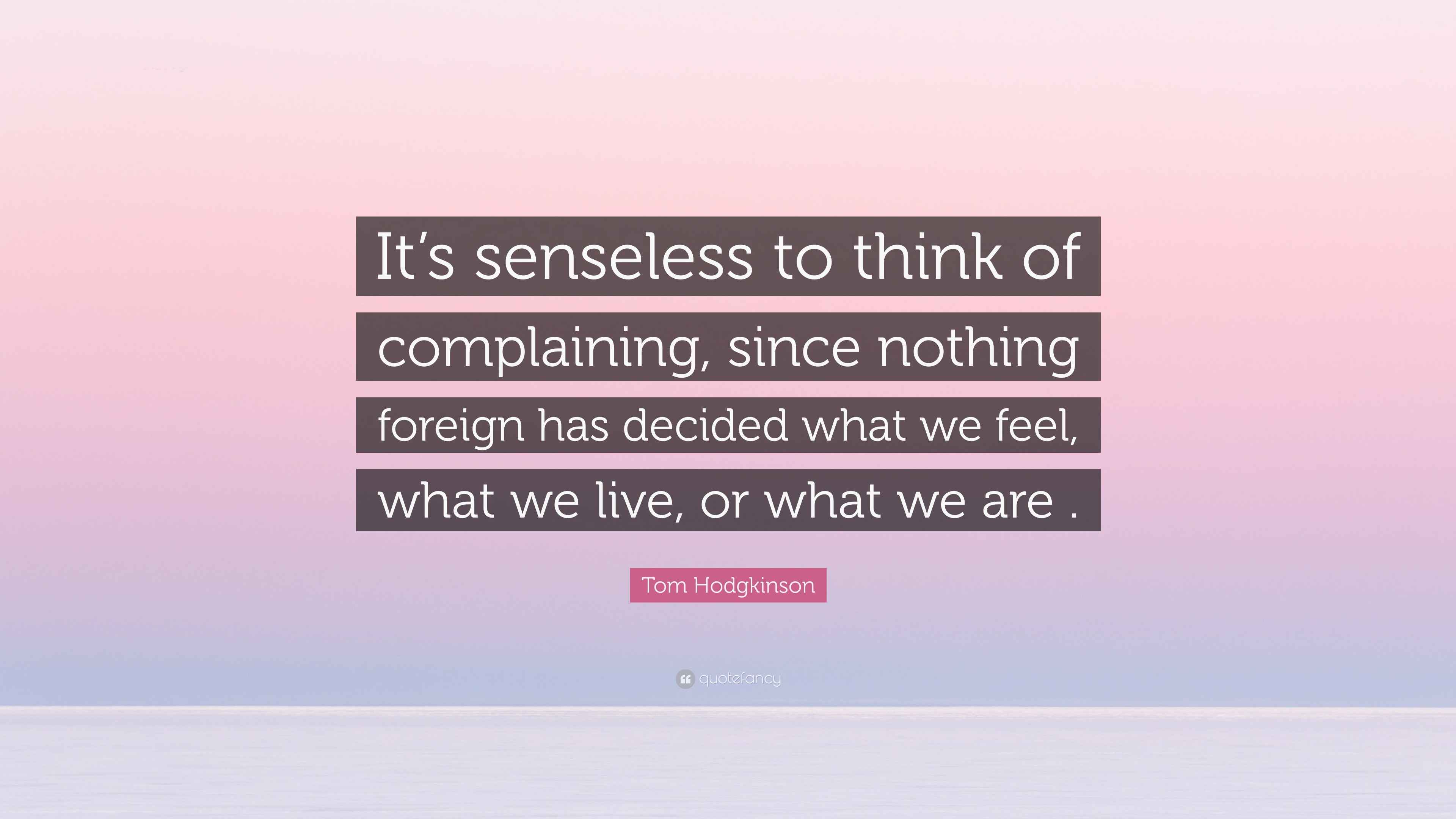 Tom Hodgkinson Quote: “It’s senseless to think of complaining, since ...
