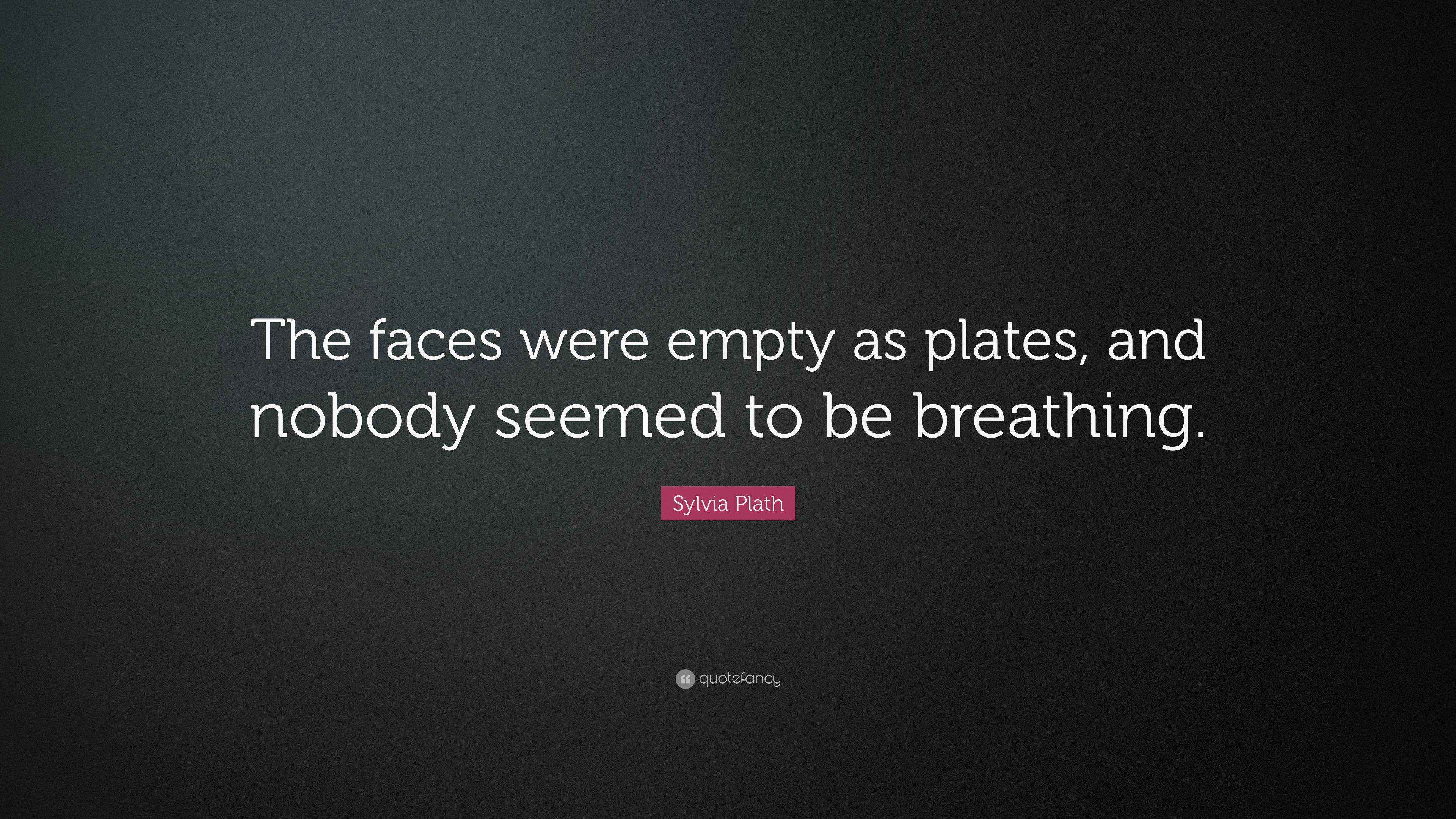 Sylvia Plath Quote: “The faces were empty as plates, and nobody seemed ...