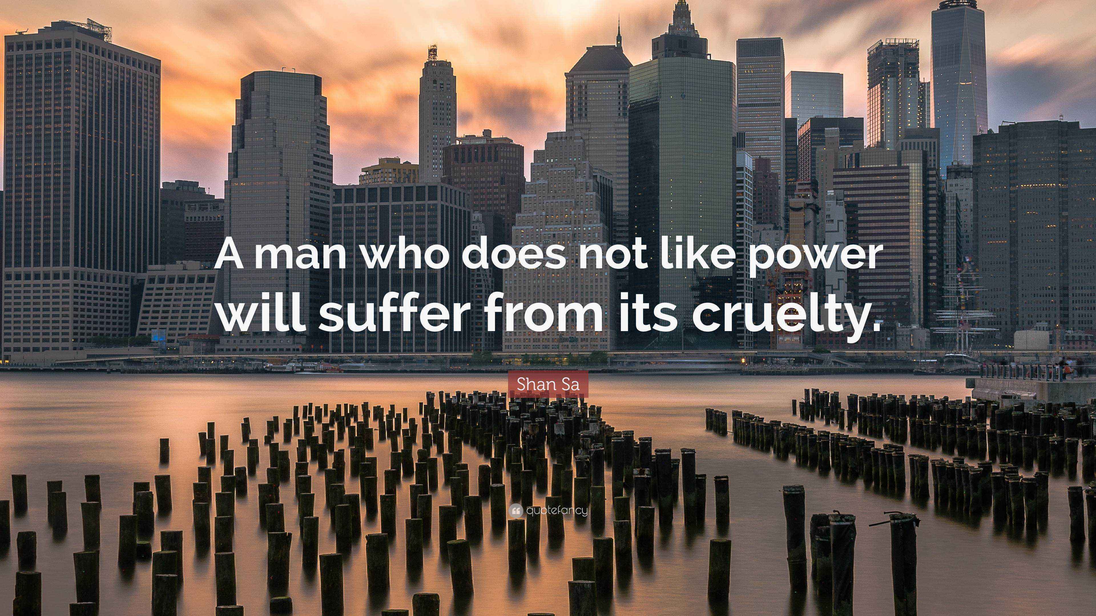 Shan Sa Quote: “A man who does not like power will suffer from its ...