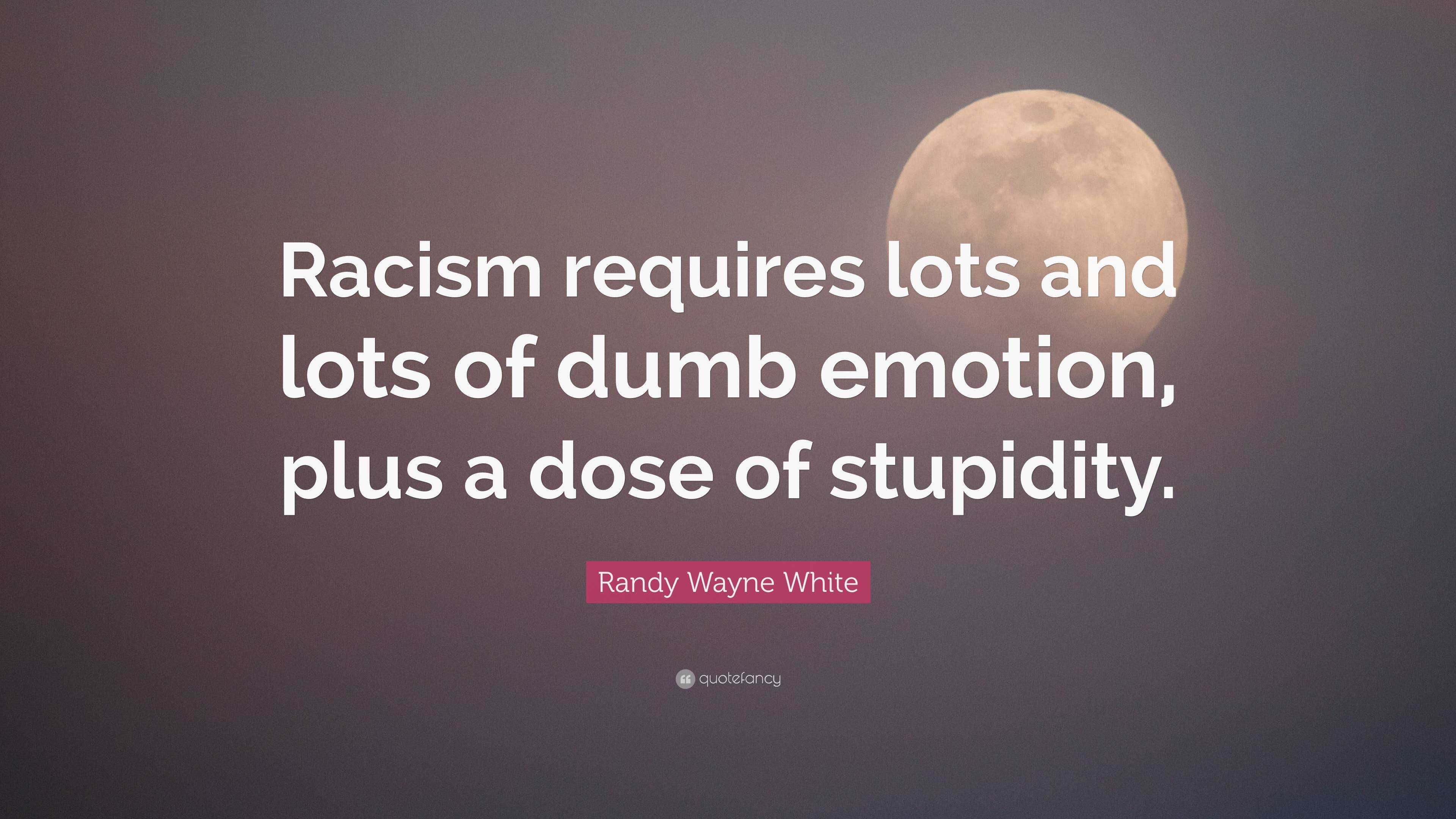 Randy Wayne White Quote: “Racism requires lots and lots of dumb emotion ...