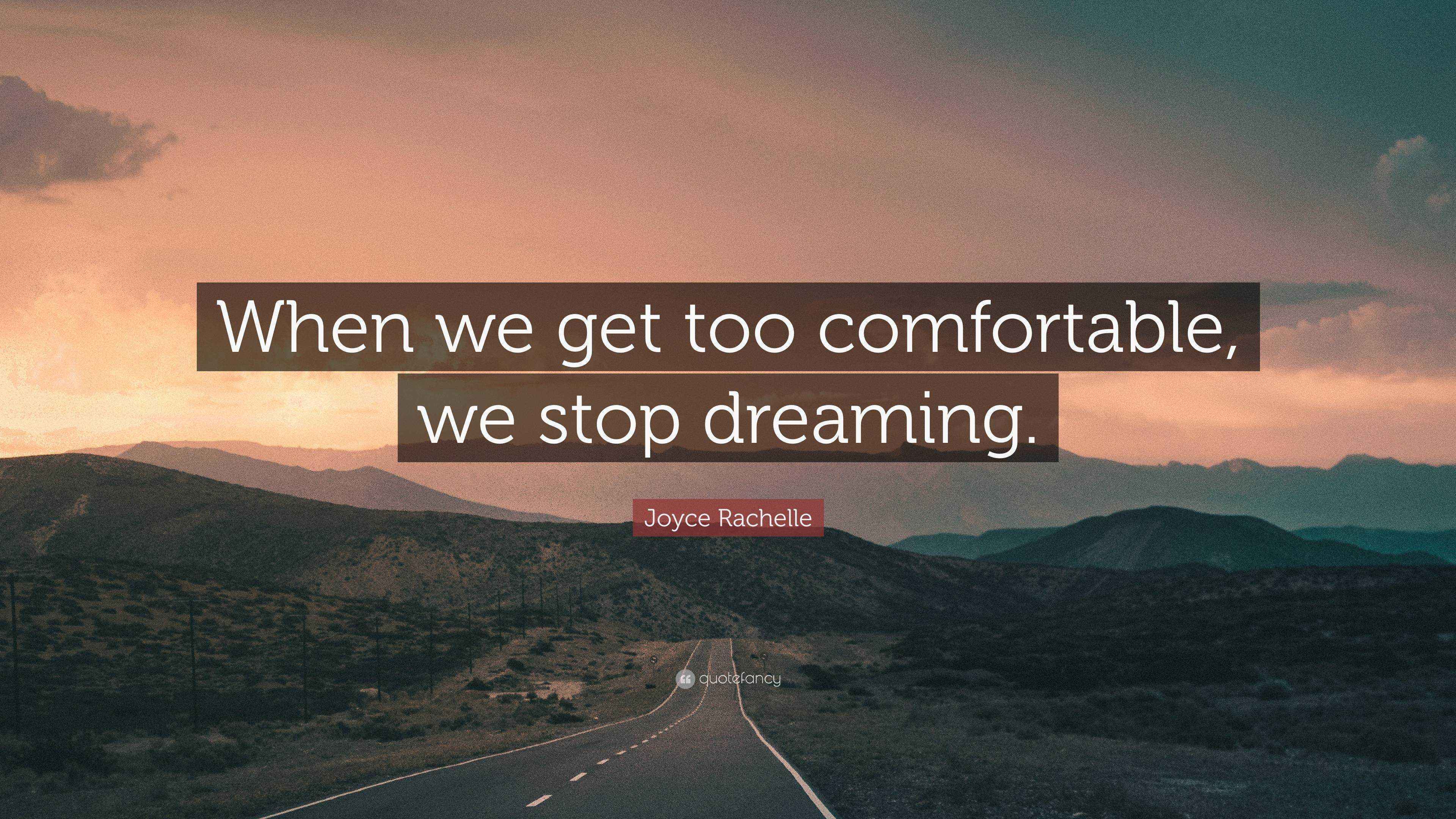 Joyce Rachelle Quote: “When we get too comfortable, we stop dreaming.”