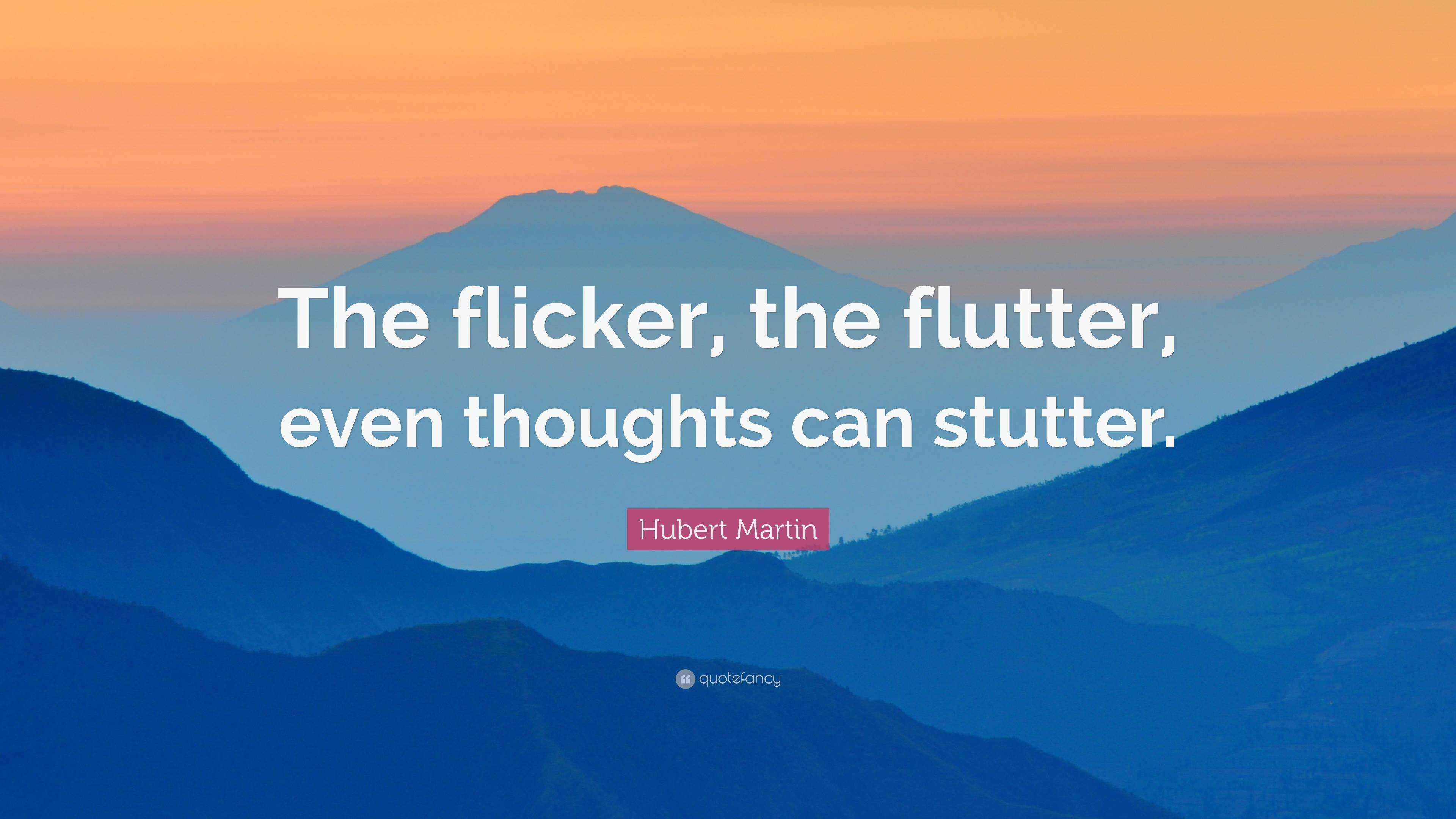 Hubert Martin Quote: “The flicker, the flutter, even thoughts can stutter.”