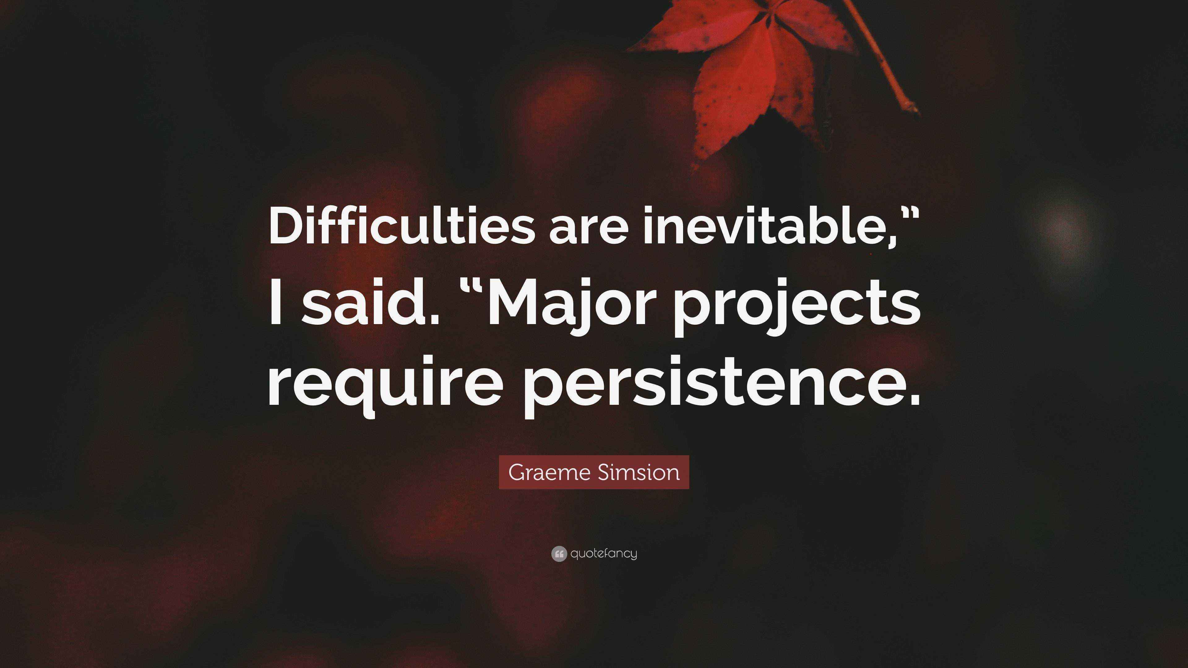 Graeme Simsion Quote: “Difficulties are inevitable,” I said. “Major ...